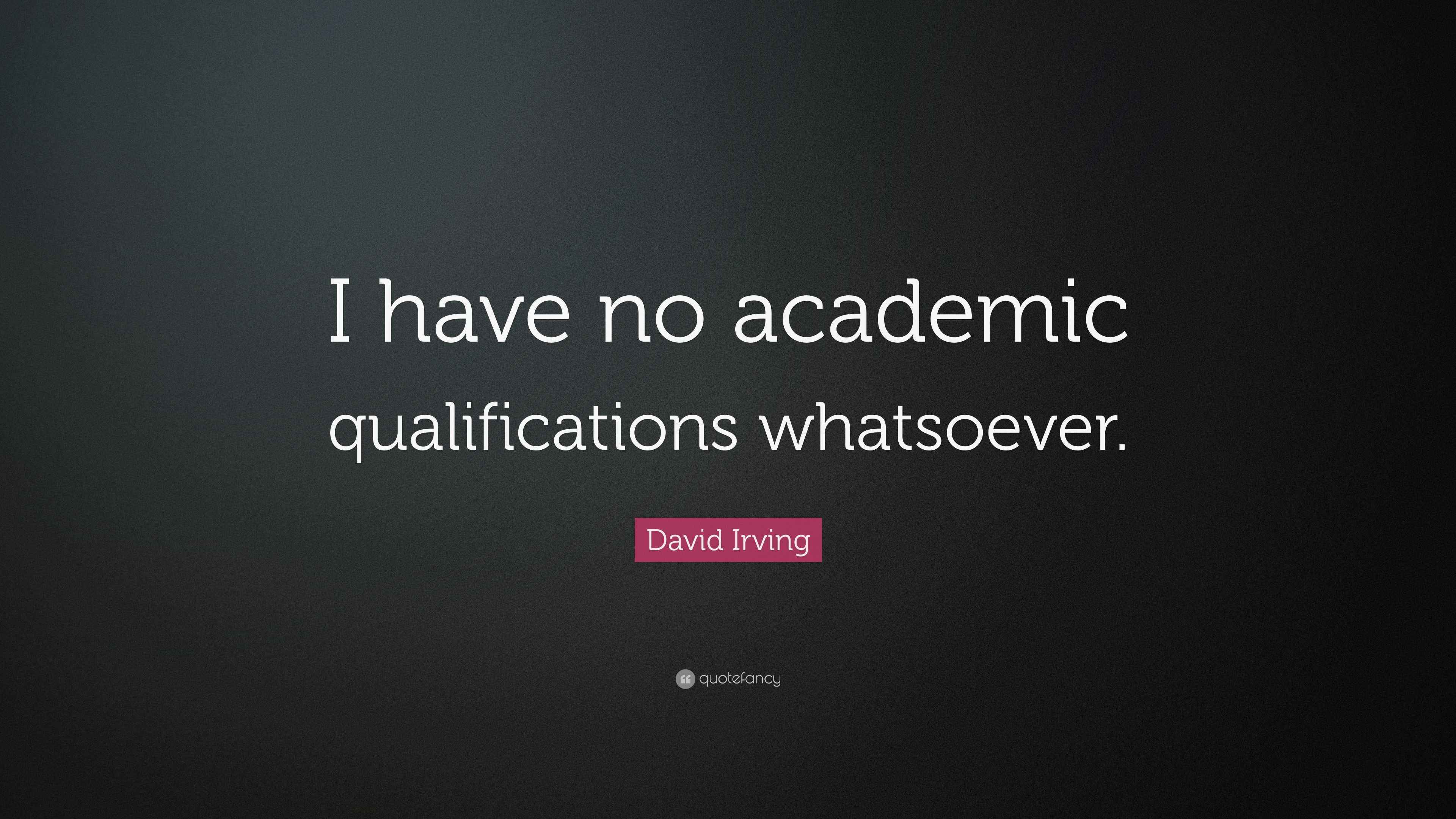David Irving Quote: “I have no academic qualifications whatsoever.”