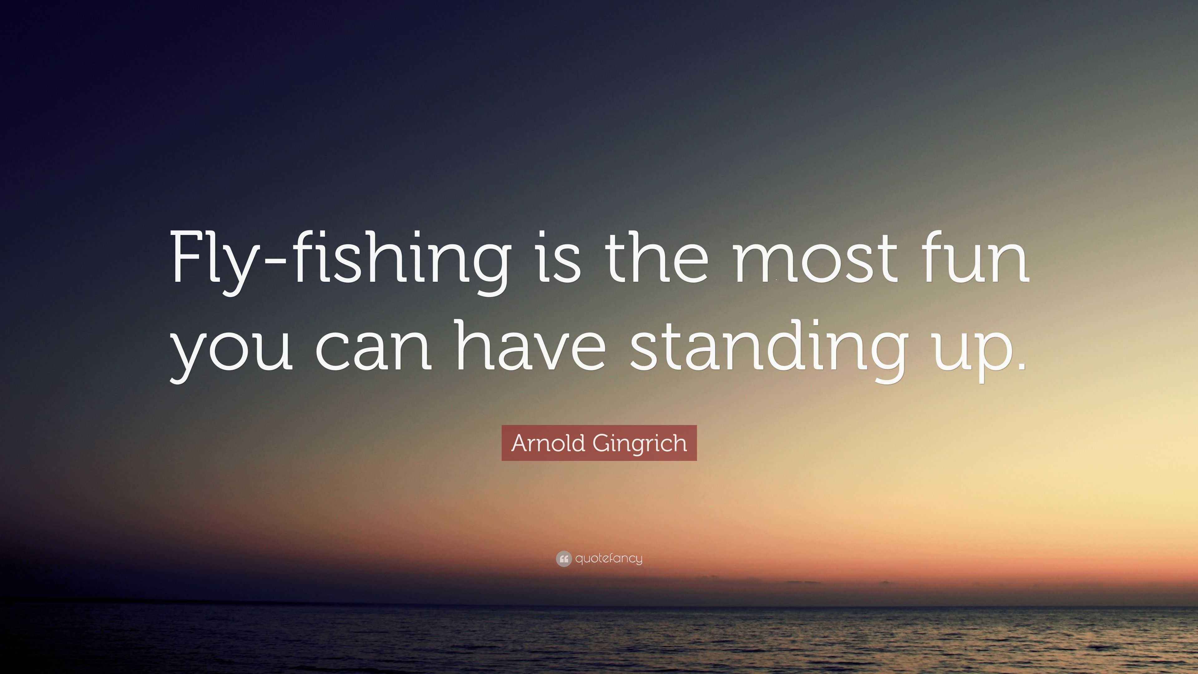 Arnold Gingrich Quote: “Fly-fishing is the most fun you can have ...