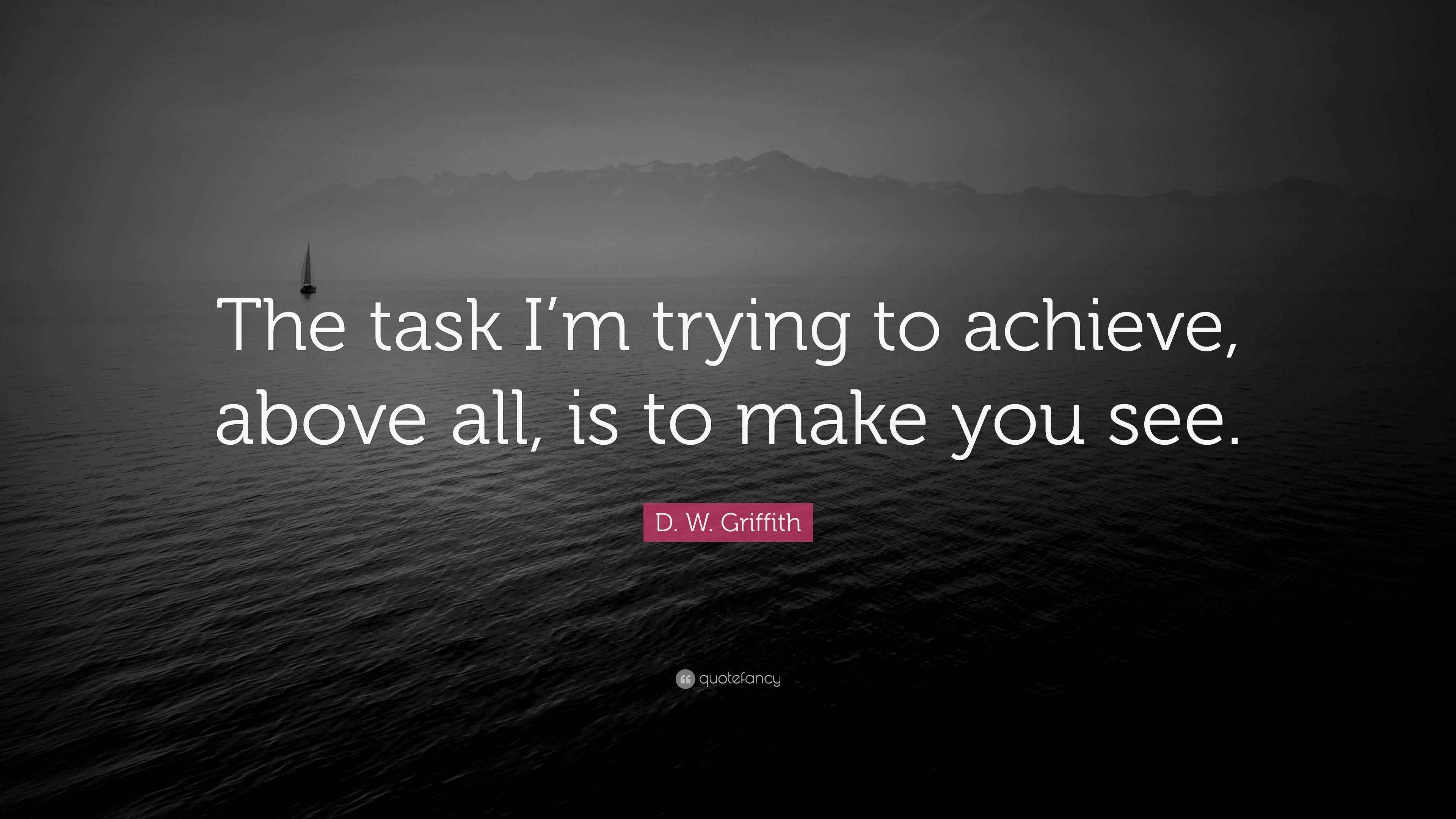D. W. Griffith Quote: “The task I’m trying to achieve, above all, is to ...