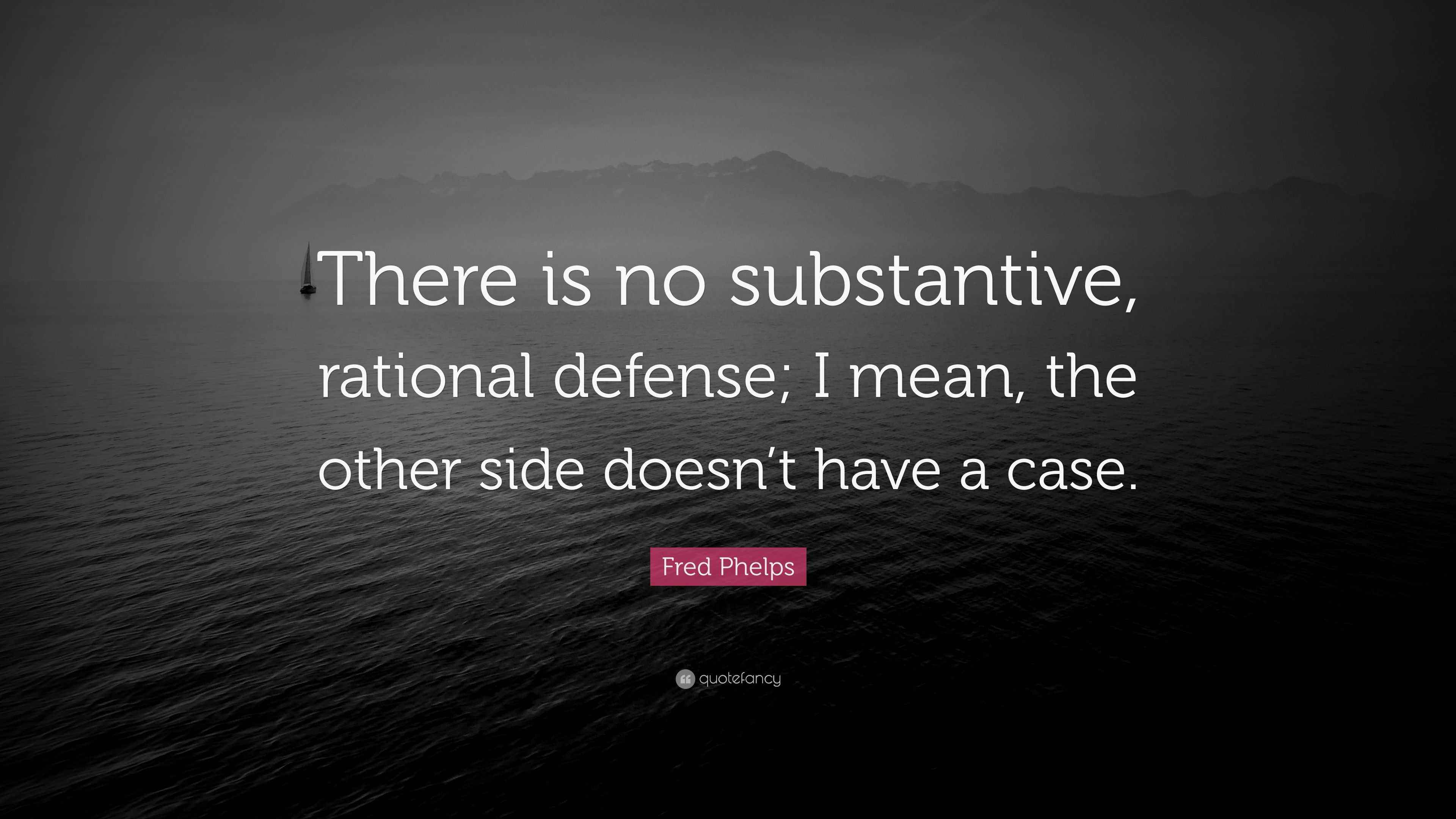 Fred Phelps Quote: “There is no substantive, rational defense; I mean ...