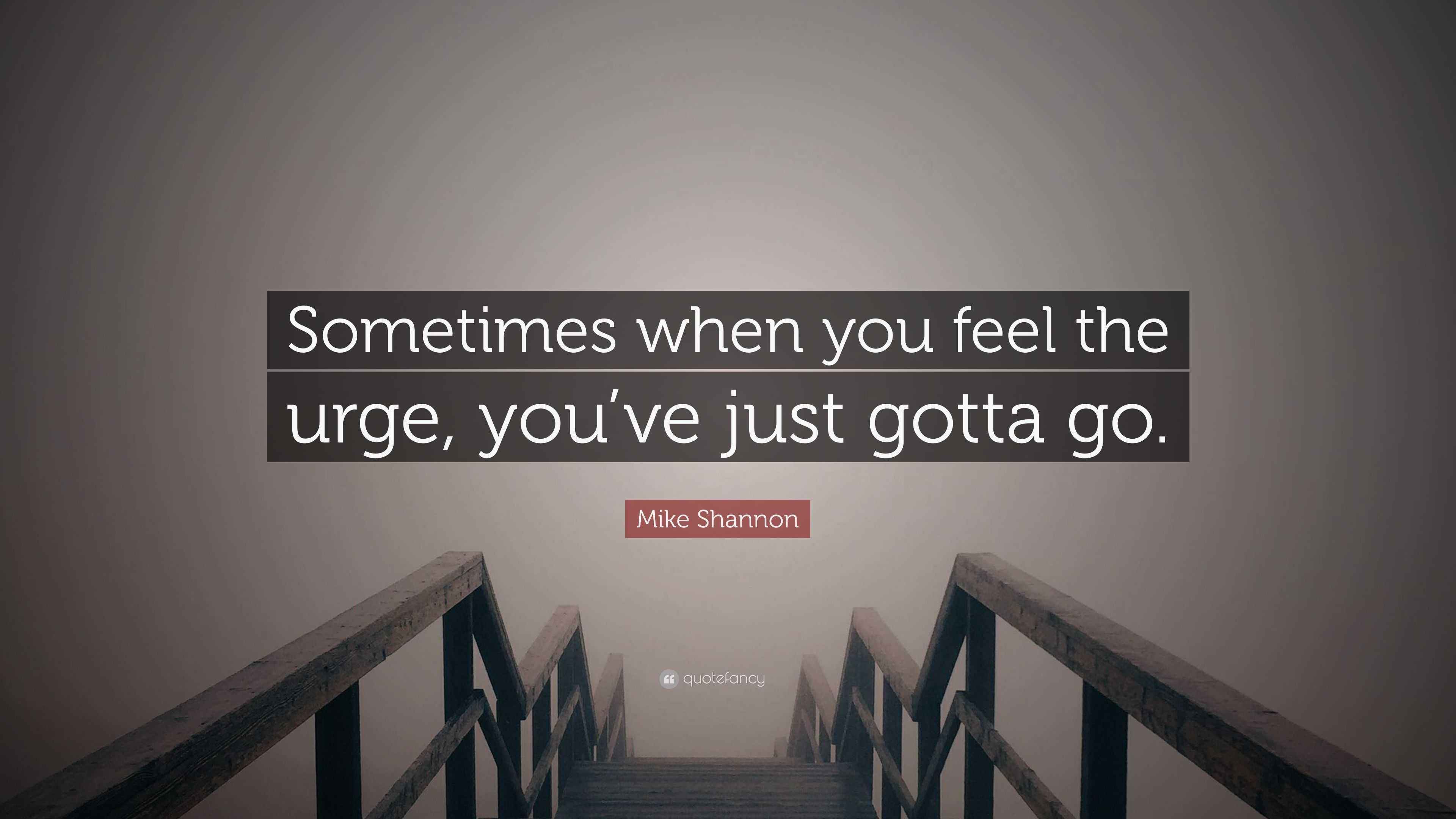 Mike Shannon Quote: “Sometimes when you feel the urge, you’ve just ...