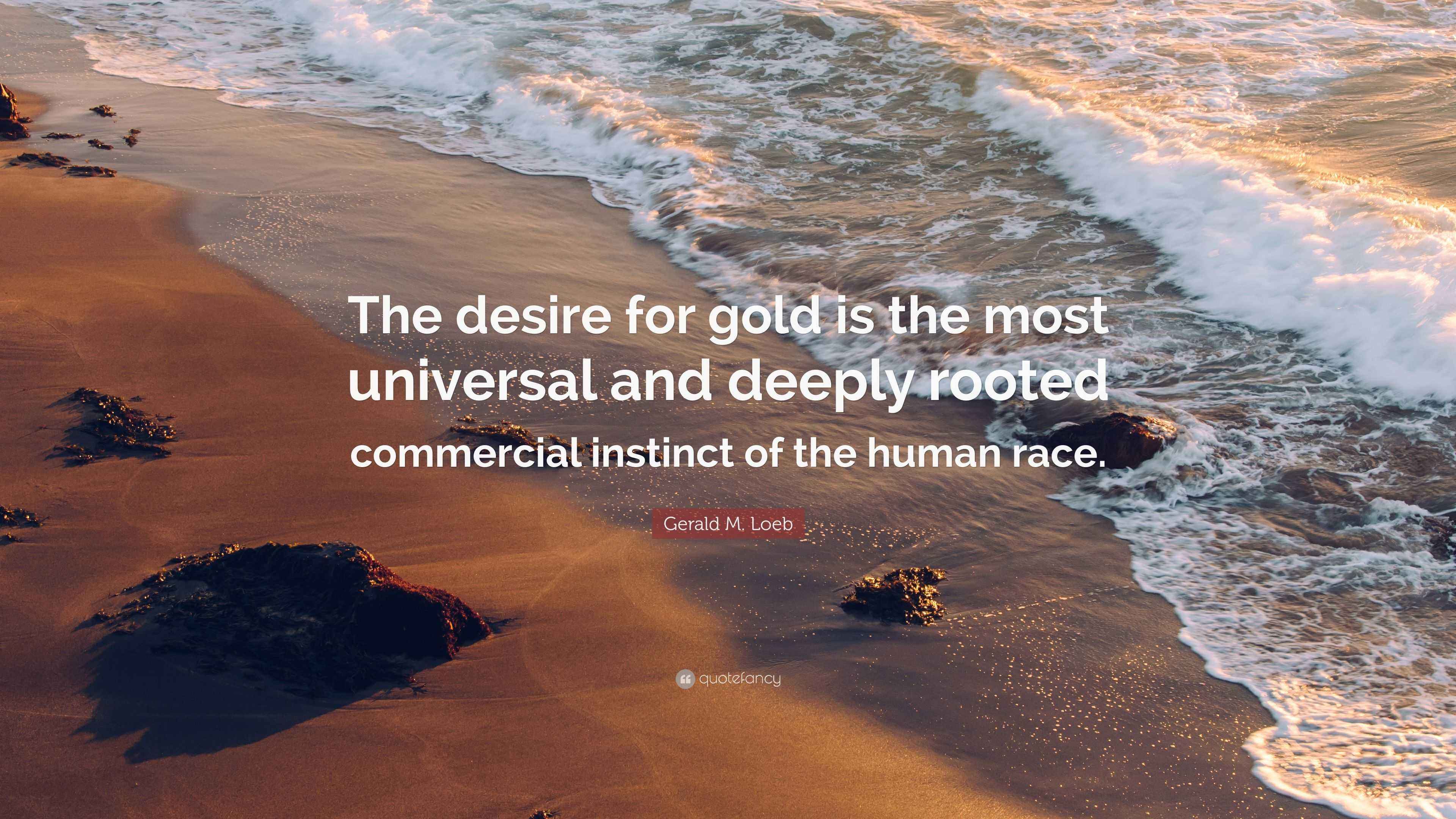 Gerald M. Loeb Quote: “The desire for gold is the most universal and ...