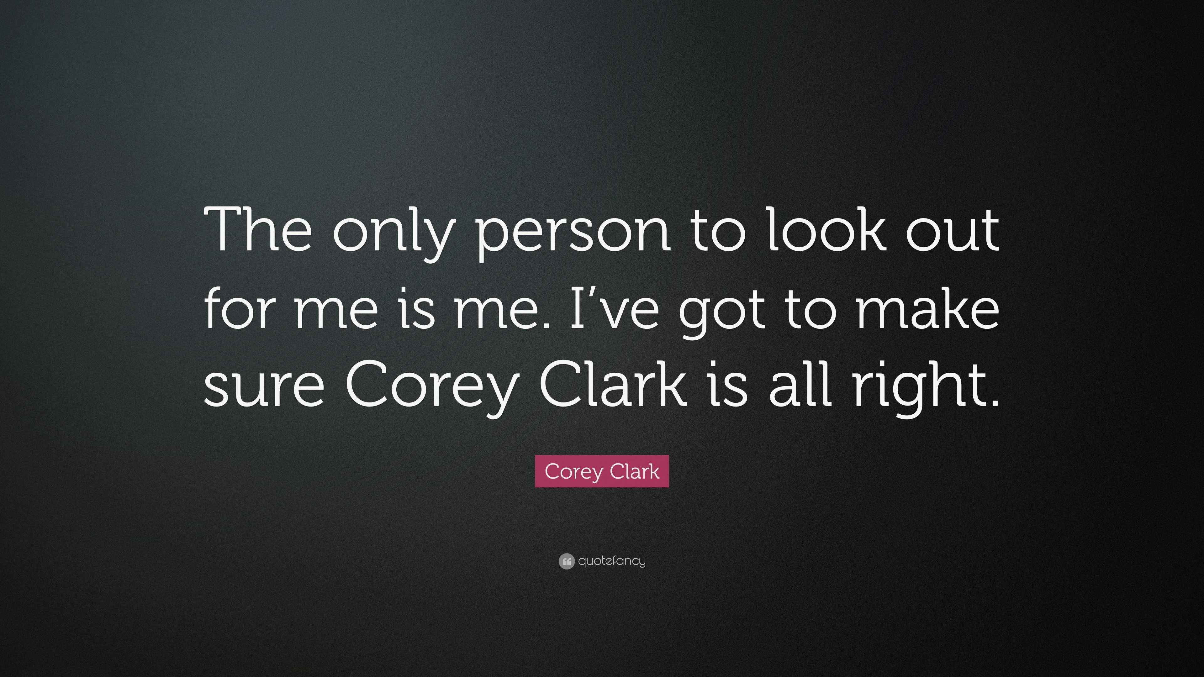 Corey Clark Quote: “The only person to look out for me is me. I’ve got ...