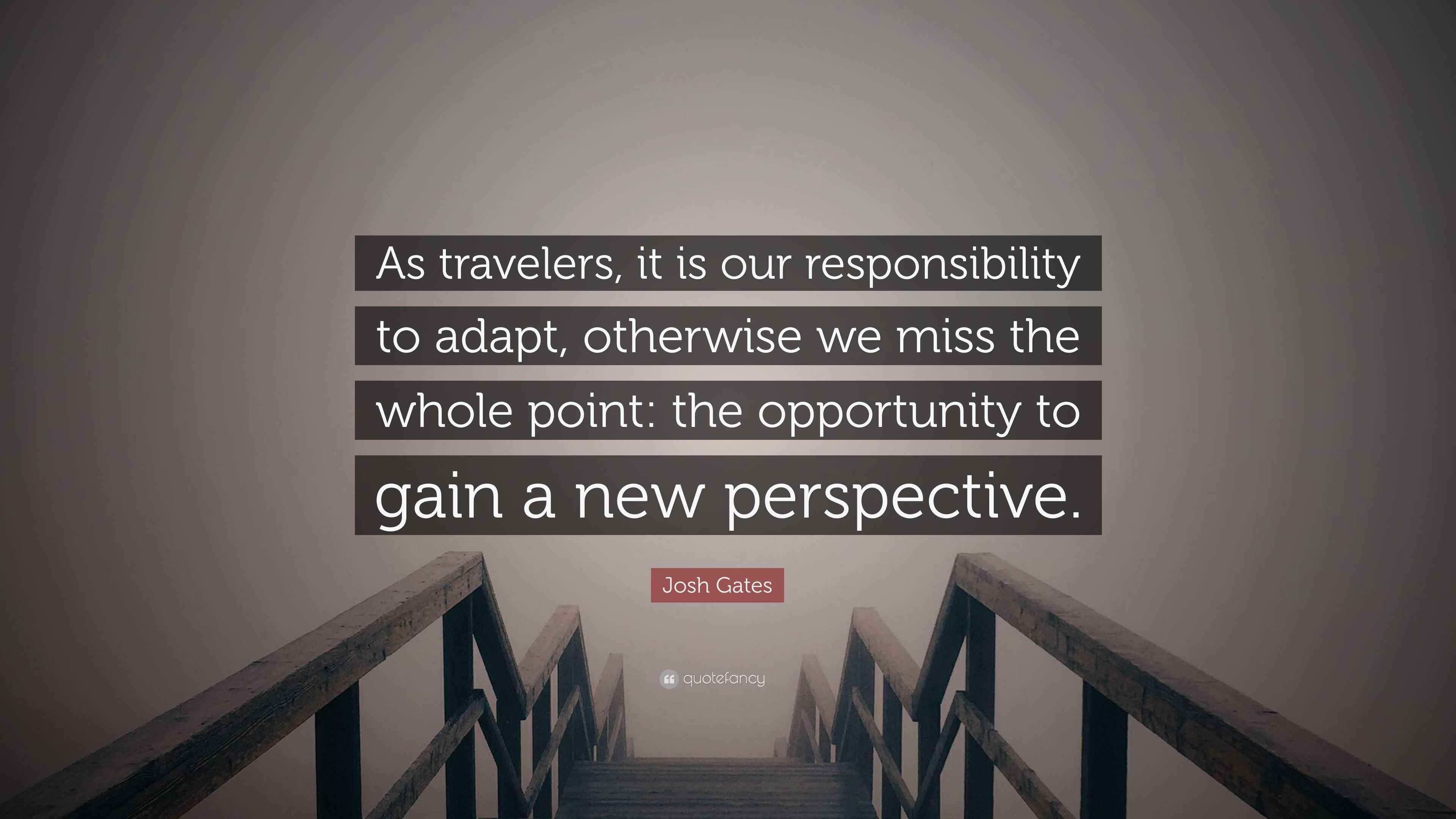 Josh Gates Quote: “As travelers, it is our responsibility to adapt ...