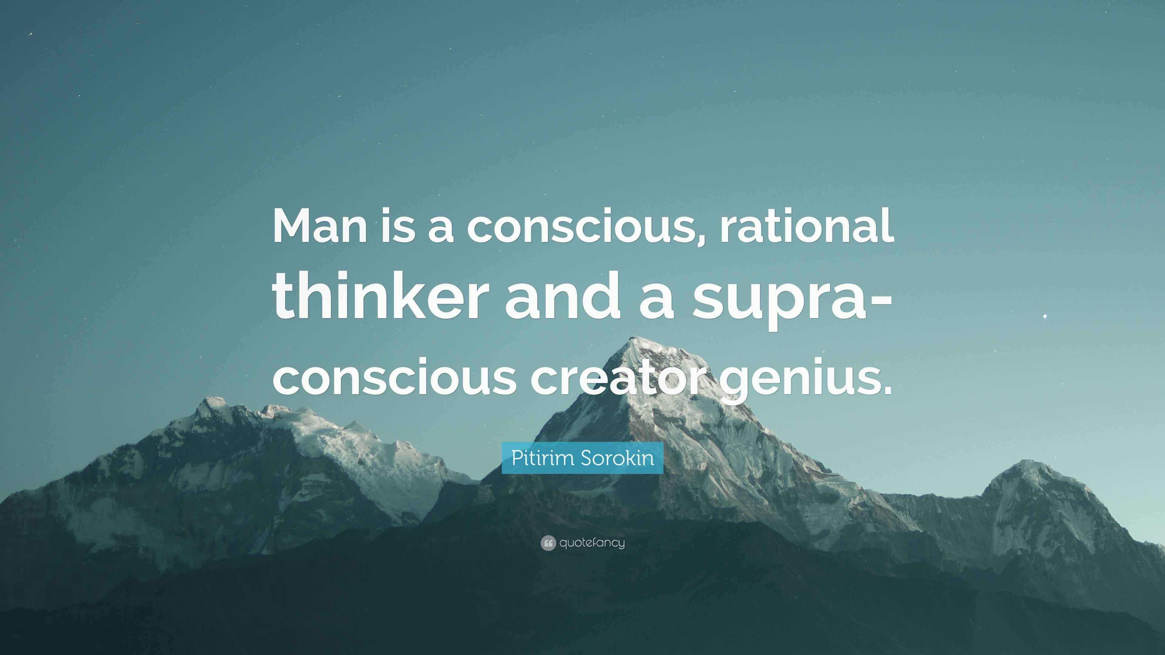 Pitirim Sorokin Quote: “Man is a conscious, rational thinker and a ...