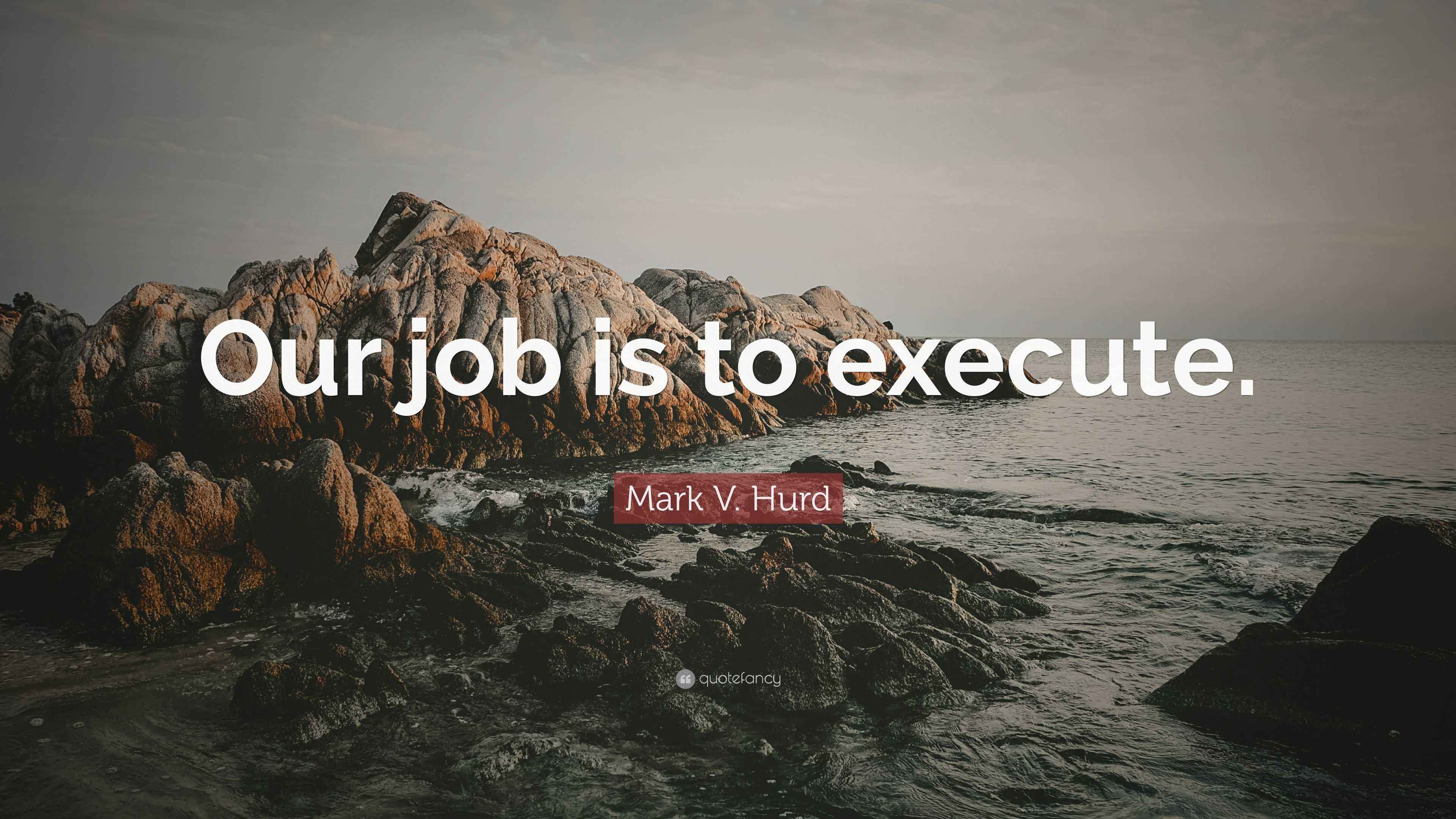 Mark V. Hurd Quote: “Our job is to execute.”