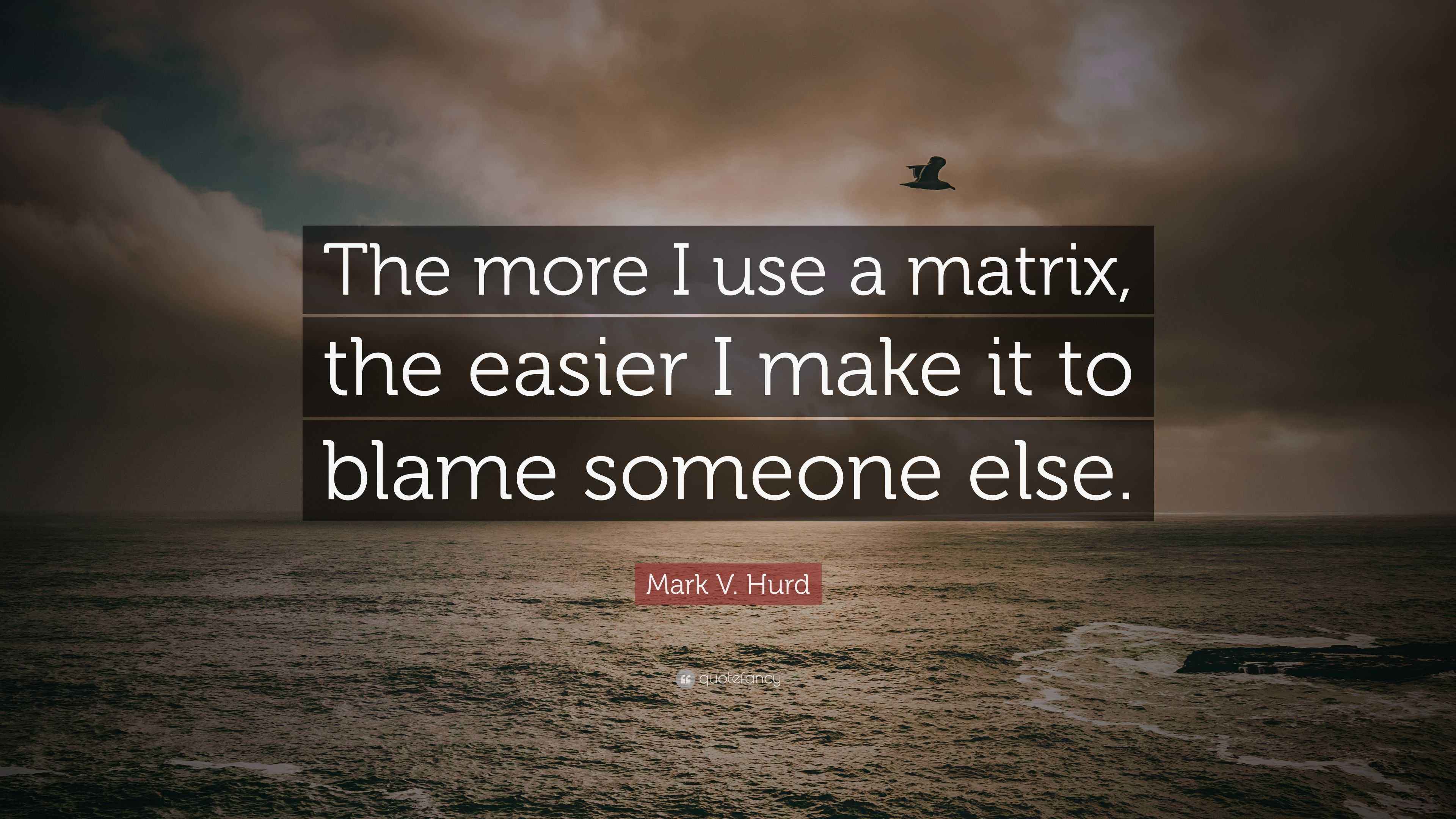 Mark V. Hurd Quote: “The more I use a matrix, the easier I make it to ...