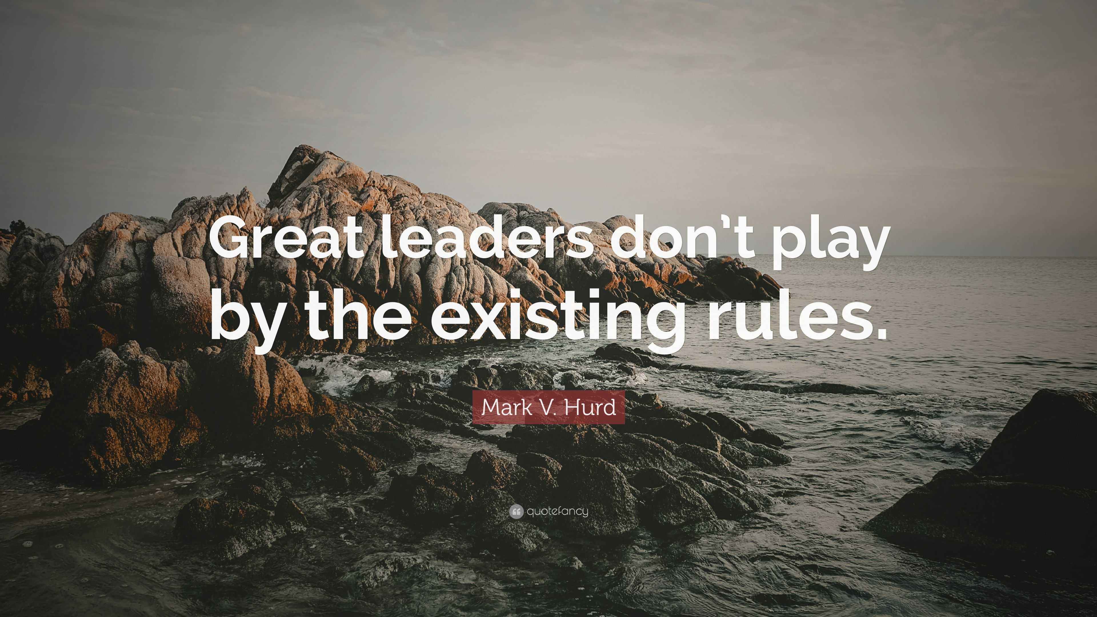 Mark V. Hurd Quote: “Great leaders don’t play by the existing rules.”