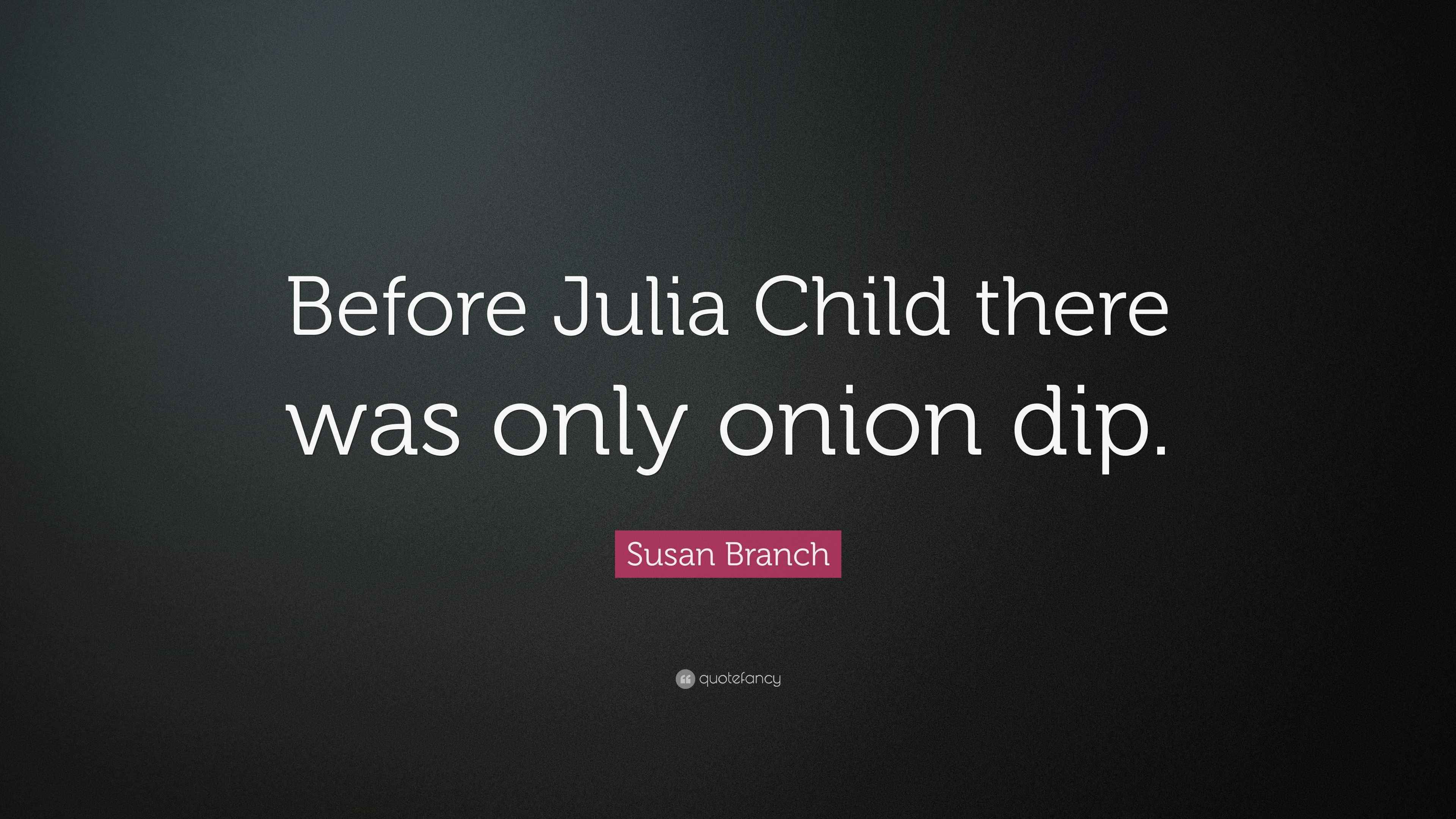 Susan Branch Quote: “Before Julia Child there was only onion dip.”