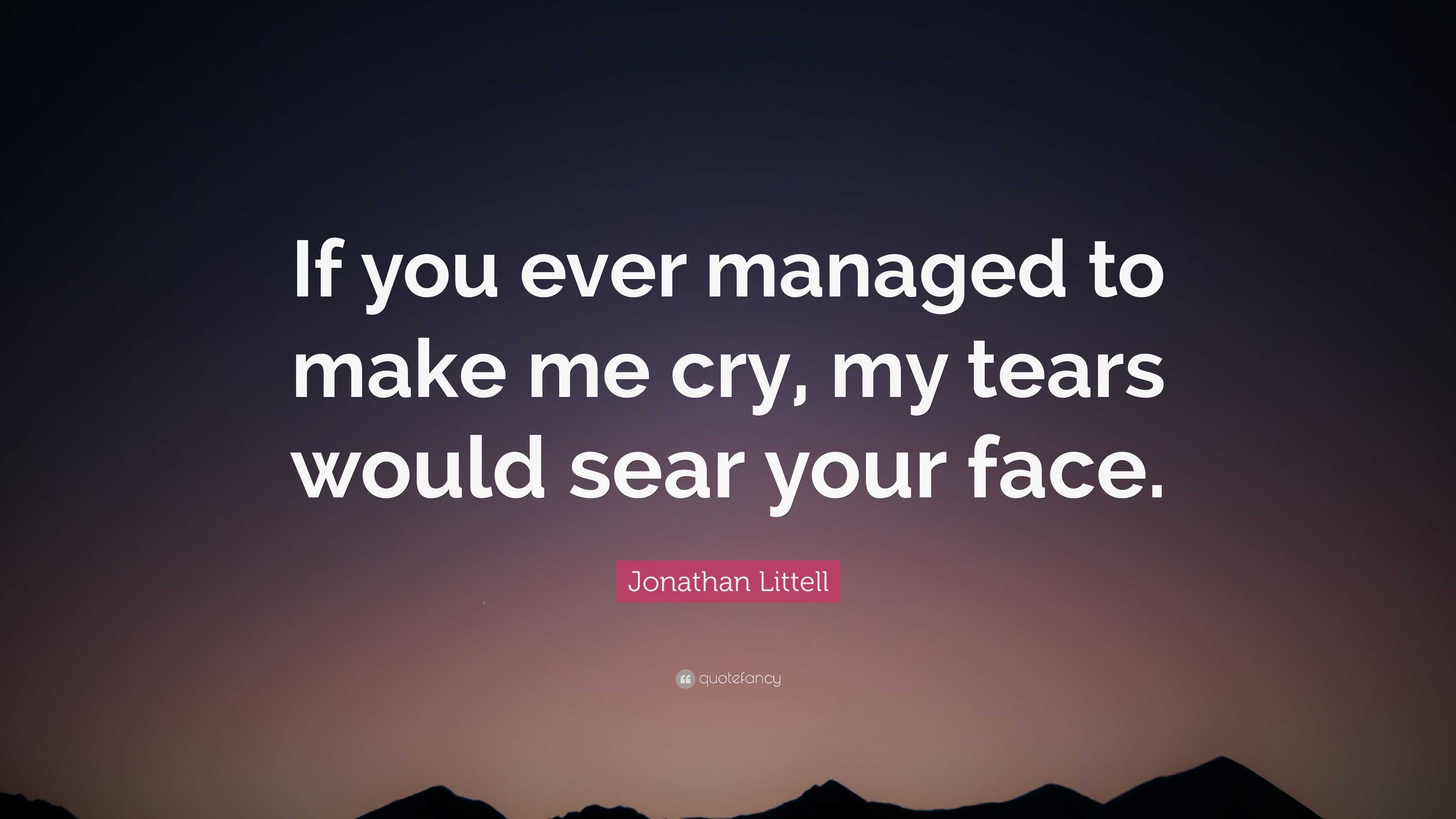 Jonathan Littell Quote: “If you ever managed to make me cry, my tears ...
