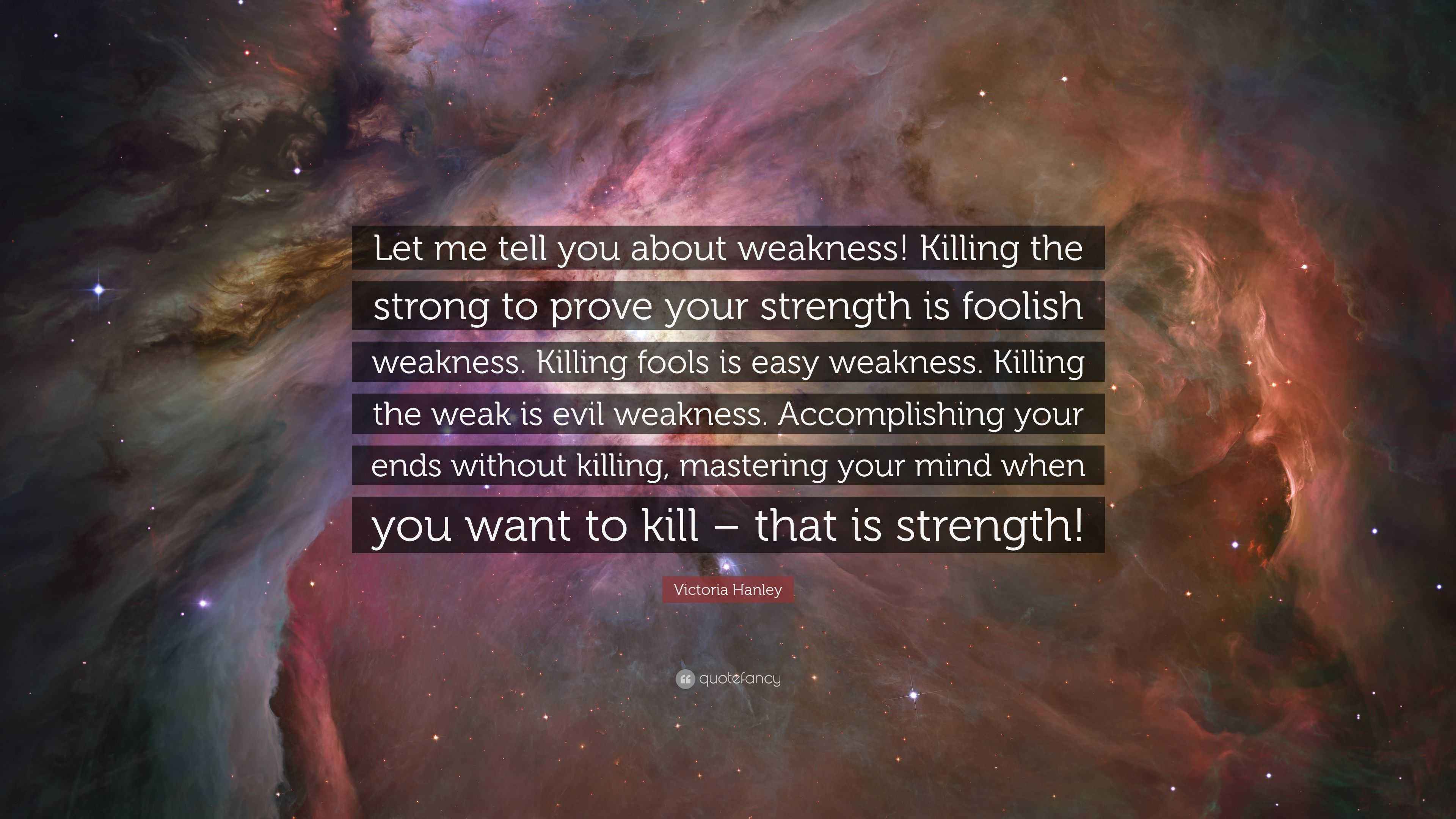 Victoria Hanley Quote: “Let me tell you about weakness! Killing the ...
