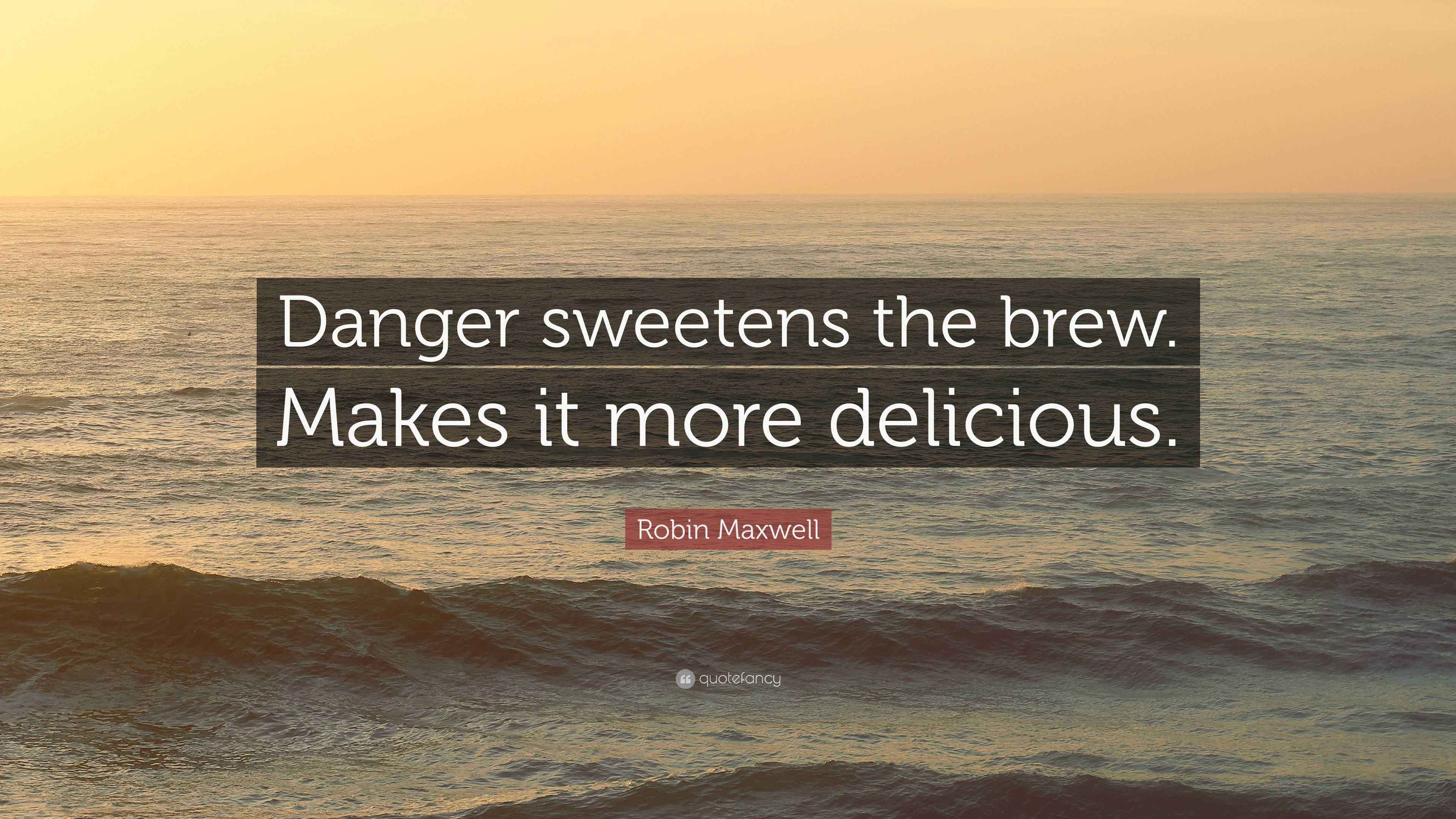 Robin Maxwell Quote: “Danger sweetens the brew. Makes it more delicious.”