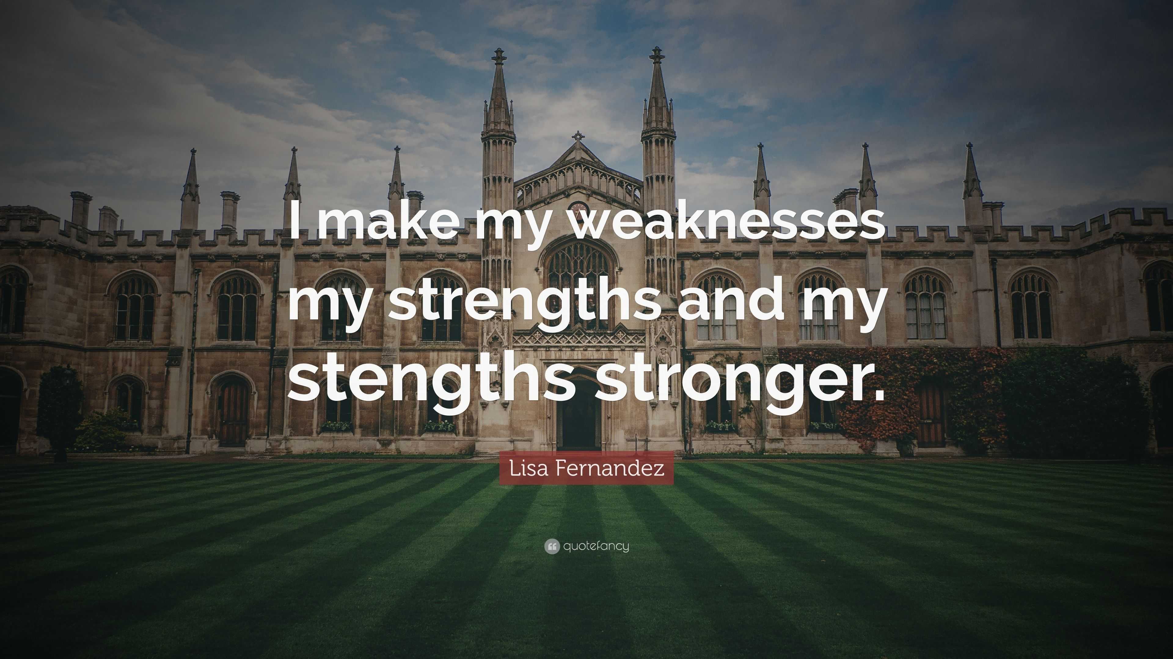 Lisa Fernandez Quote: “I make my weaknesses my strengths and my ...