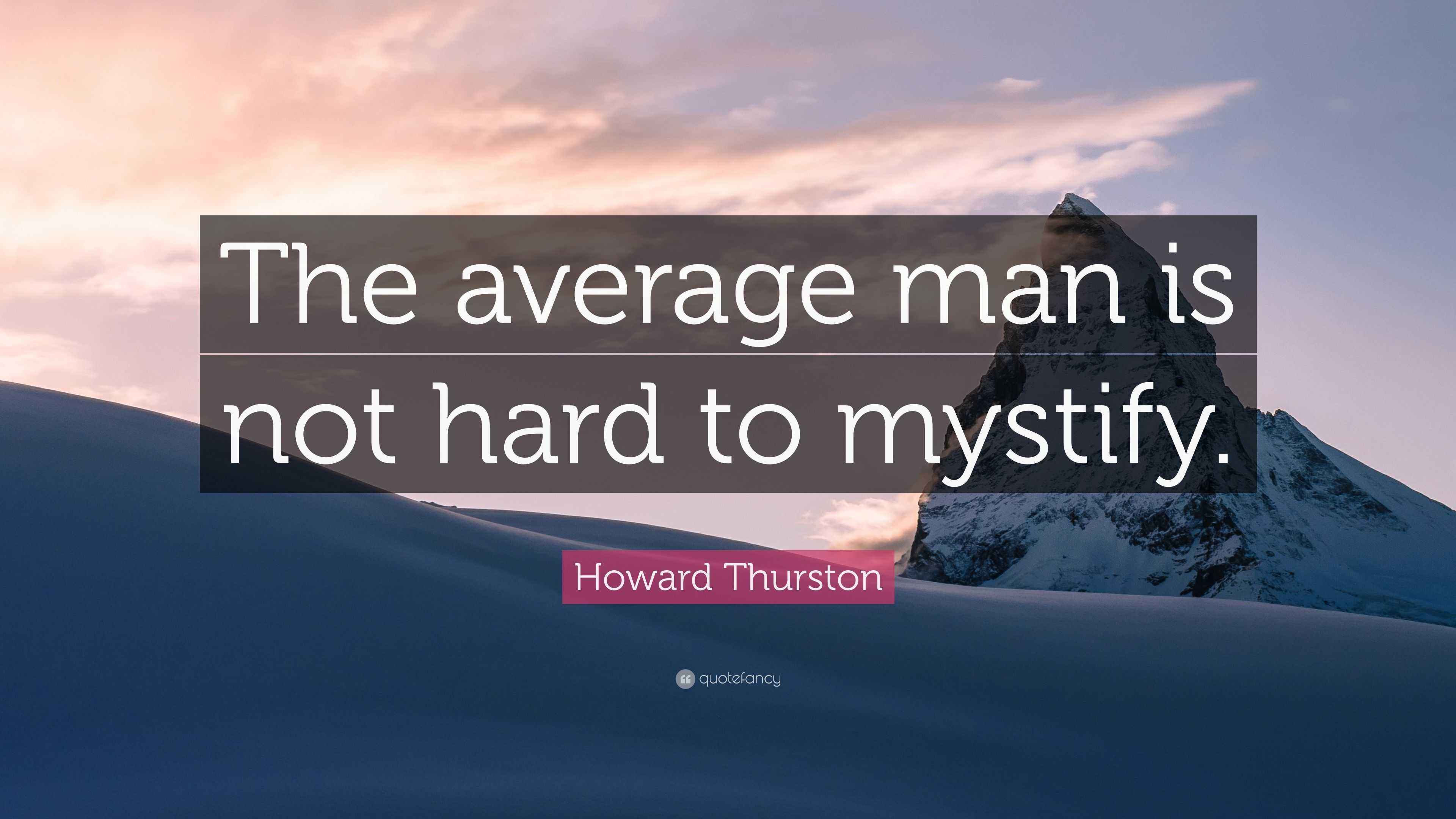 Howard Thurston Quote: “The average man is not hard to mystify.”