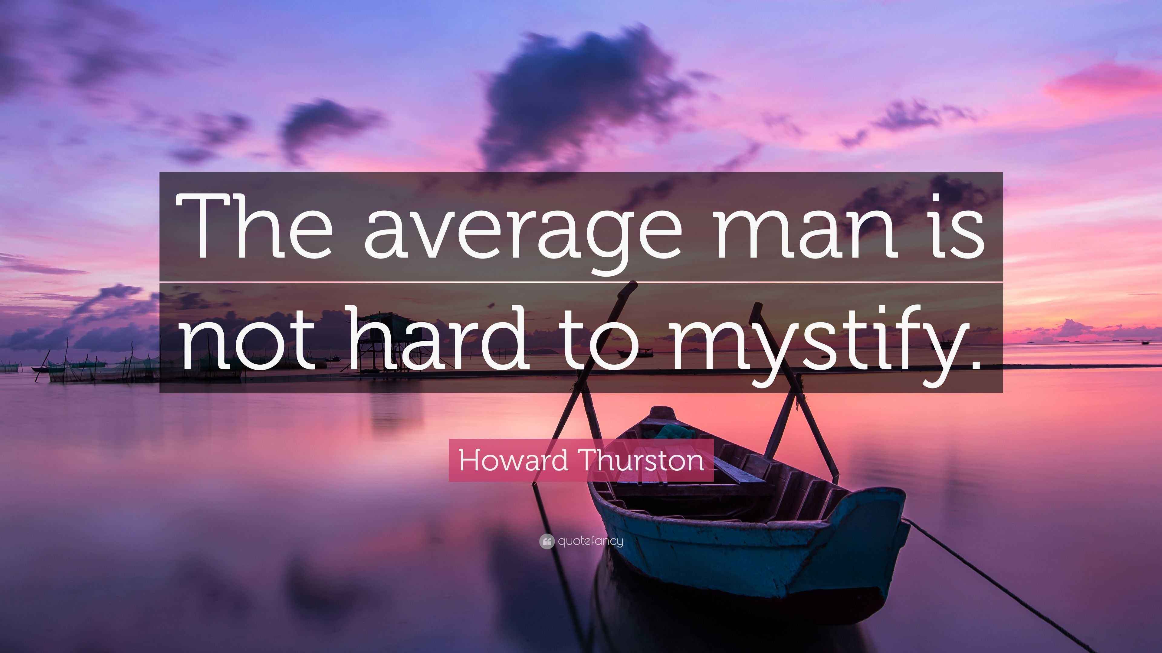 Howard Thurston Quote: “The average man is not hard to mystify.”