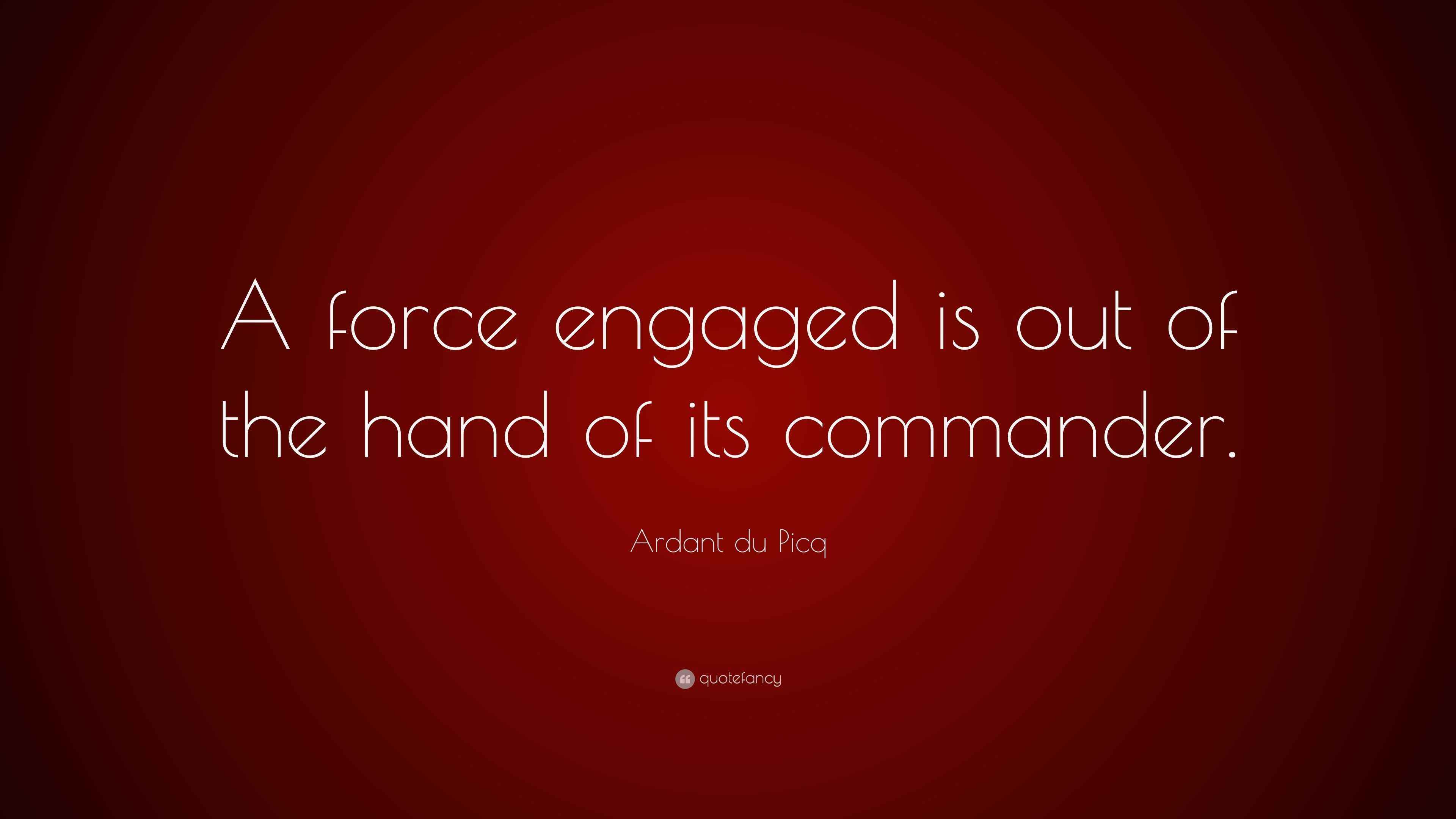 Ardant du Picq Quote: “A force engaged is out of the hand of its ...