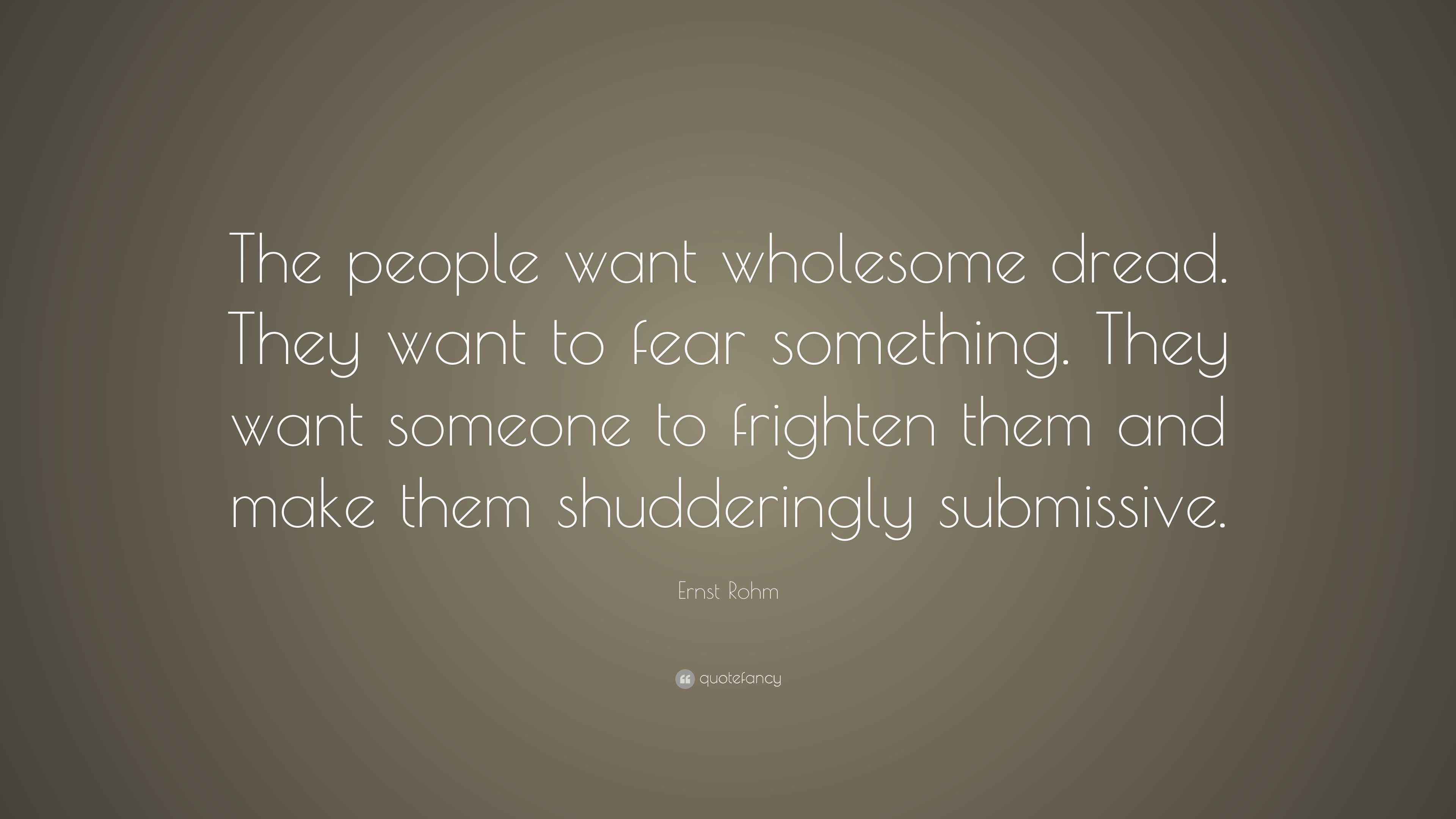 Ernst Rohm Quote: “The people want wholesome dread. They want to fear ...