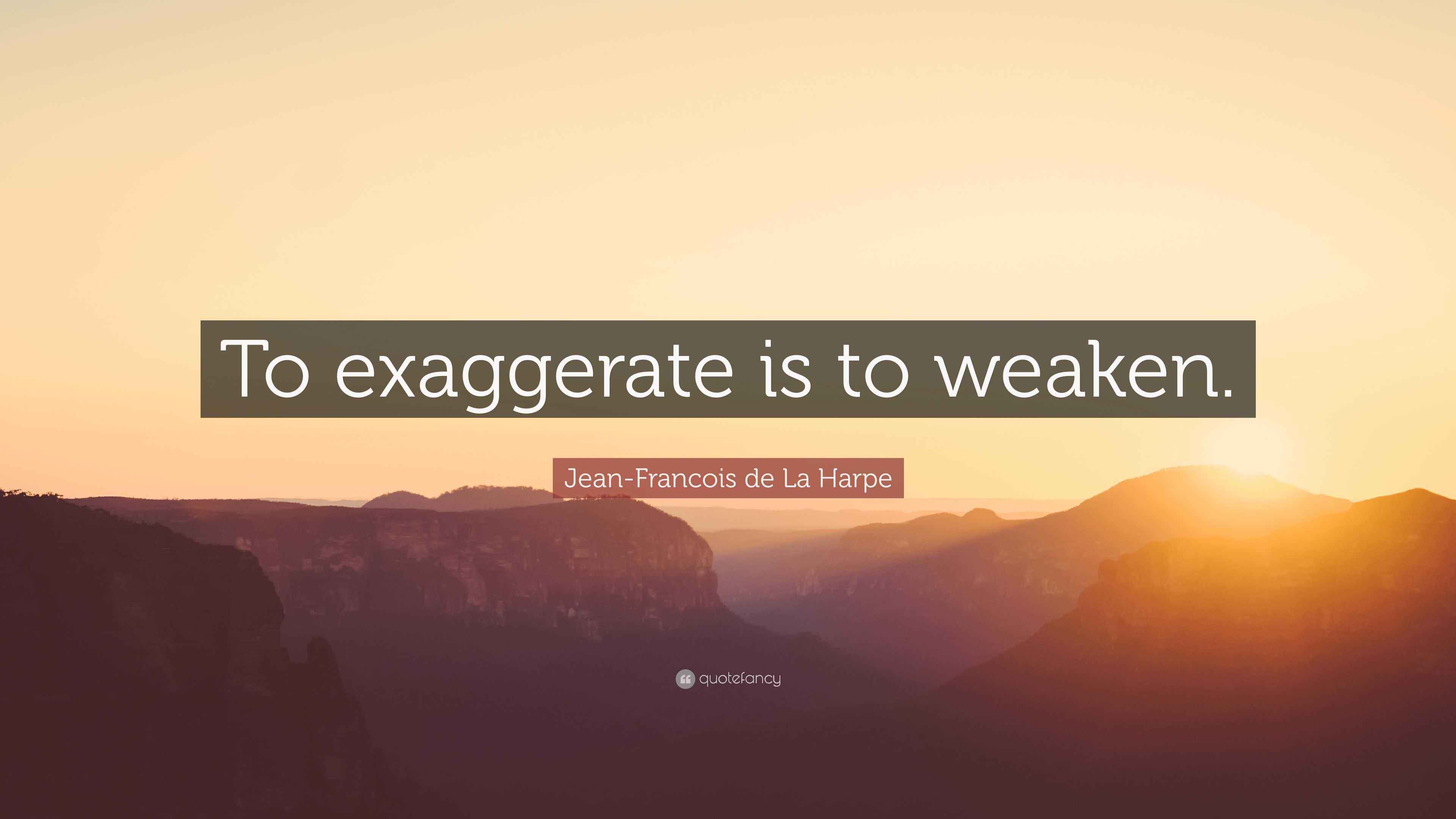 Jean-Francois de La Harpe Quote: “To exaggerate is to weaken.”