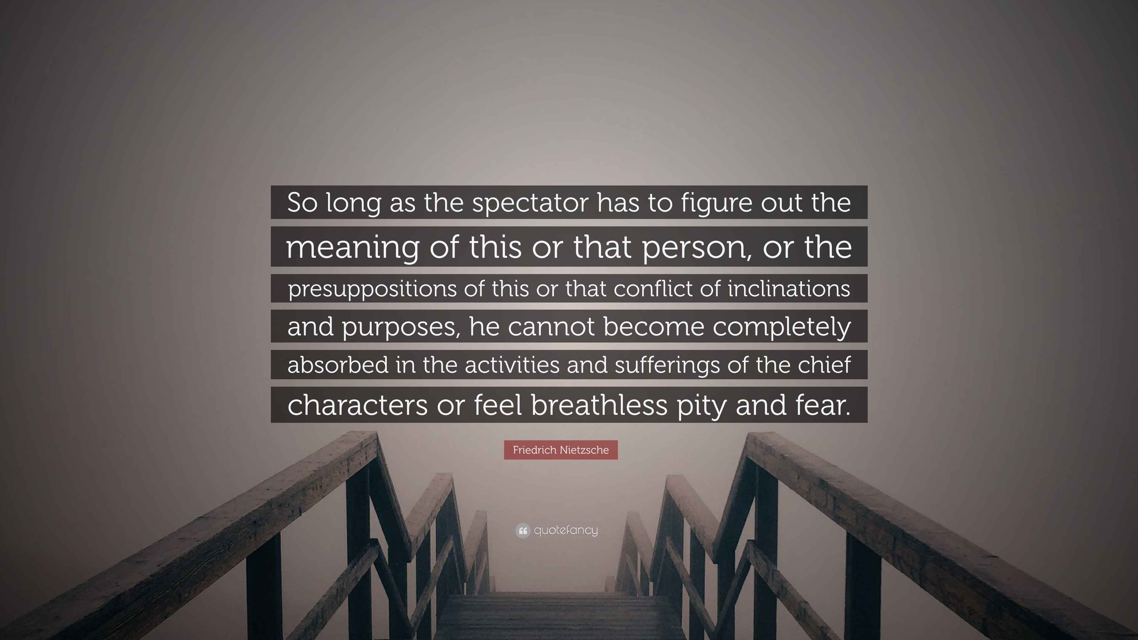 Friedrich Nietzsche Quote: “So long as the spectator has to figure out ...
