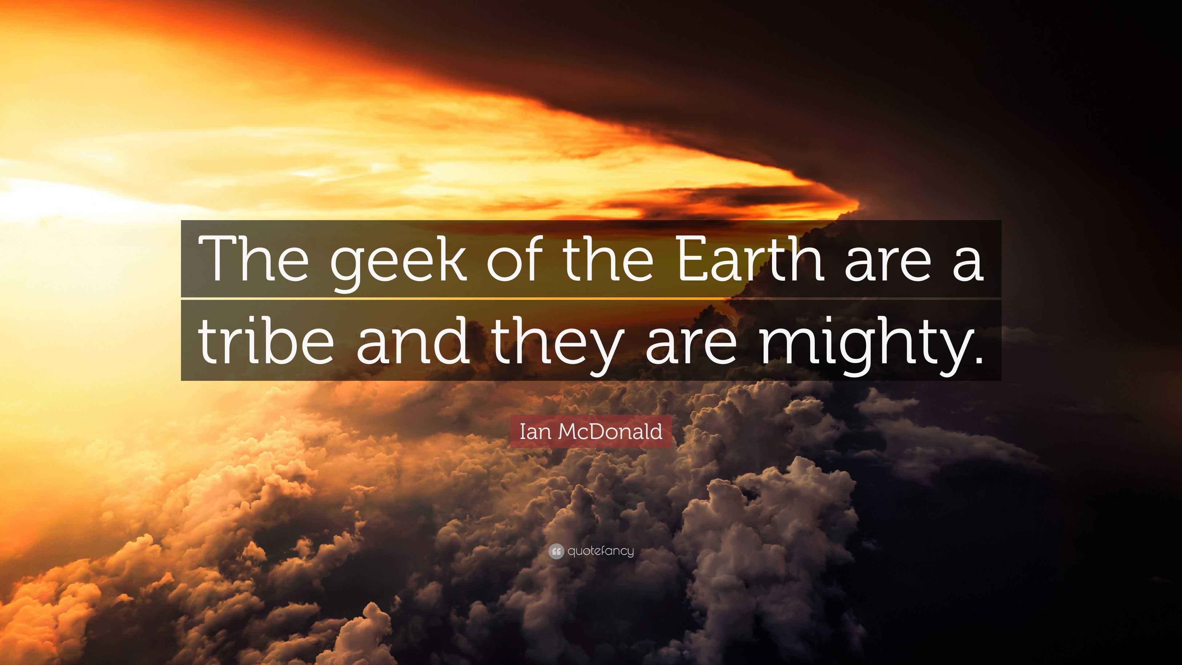 Ian McDonald Quote: “The geek of the Earth are a tribe and they are ...
