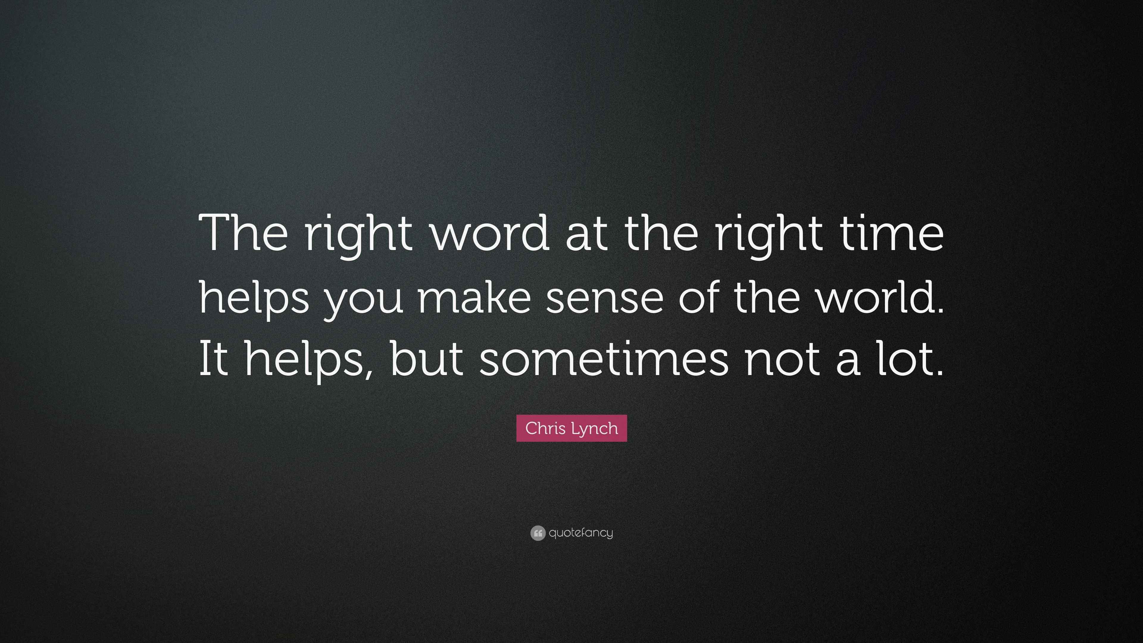 Chris Lynch Quote: “The right word at the right time helps you make ...