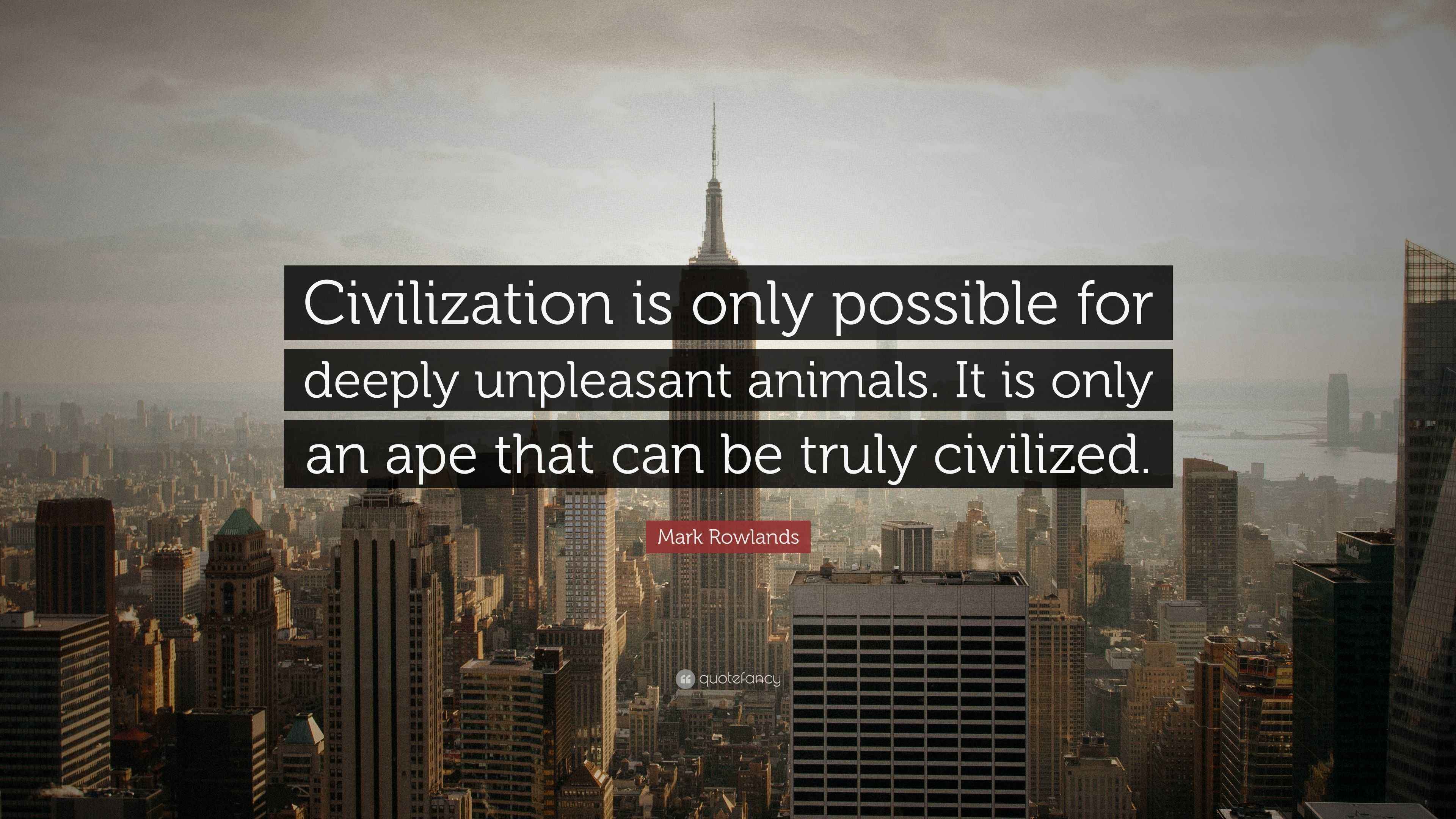 Mark Rowlands Quote: “Civilization is only possible for deeply ...