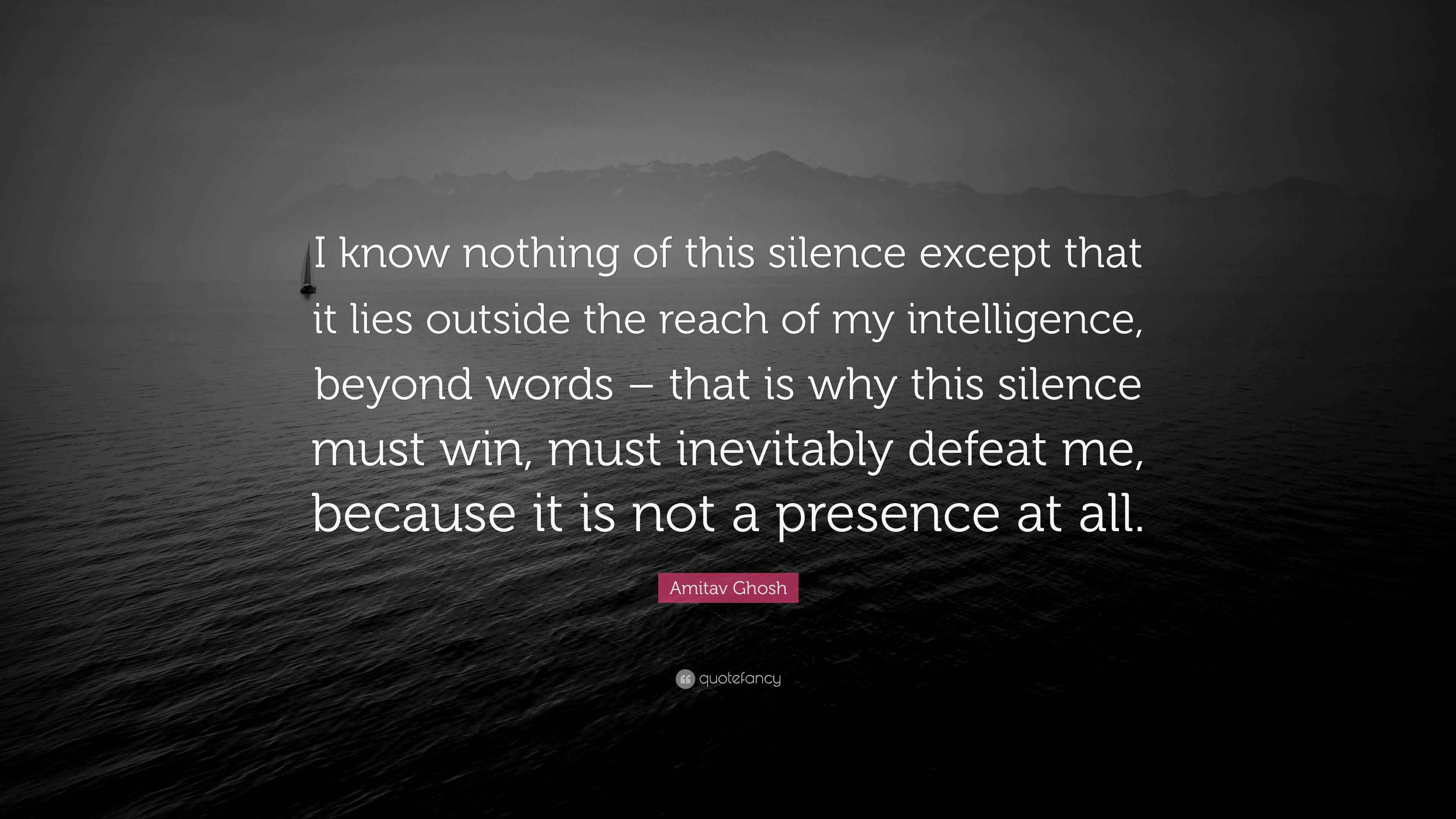 Amitav Ghosh Quote: “I know nothing of this silence except that it lies ...