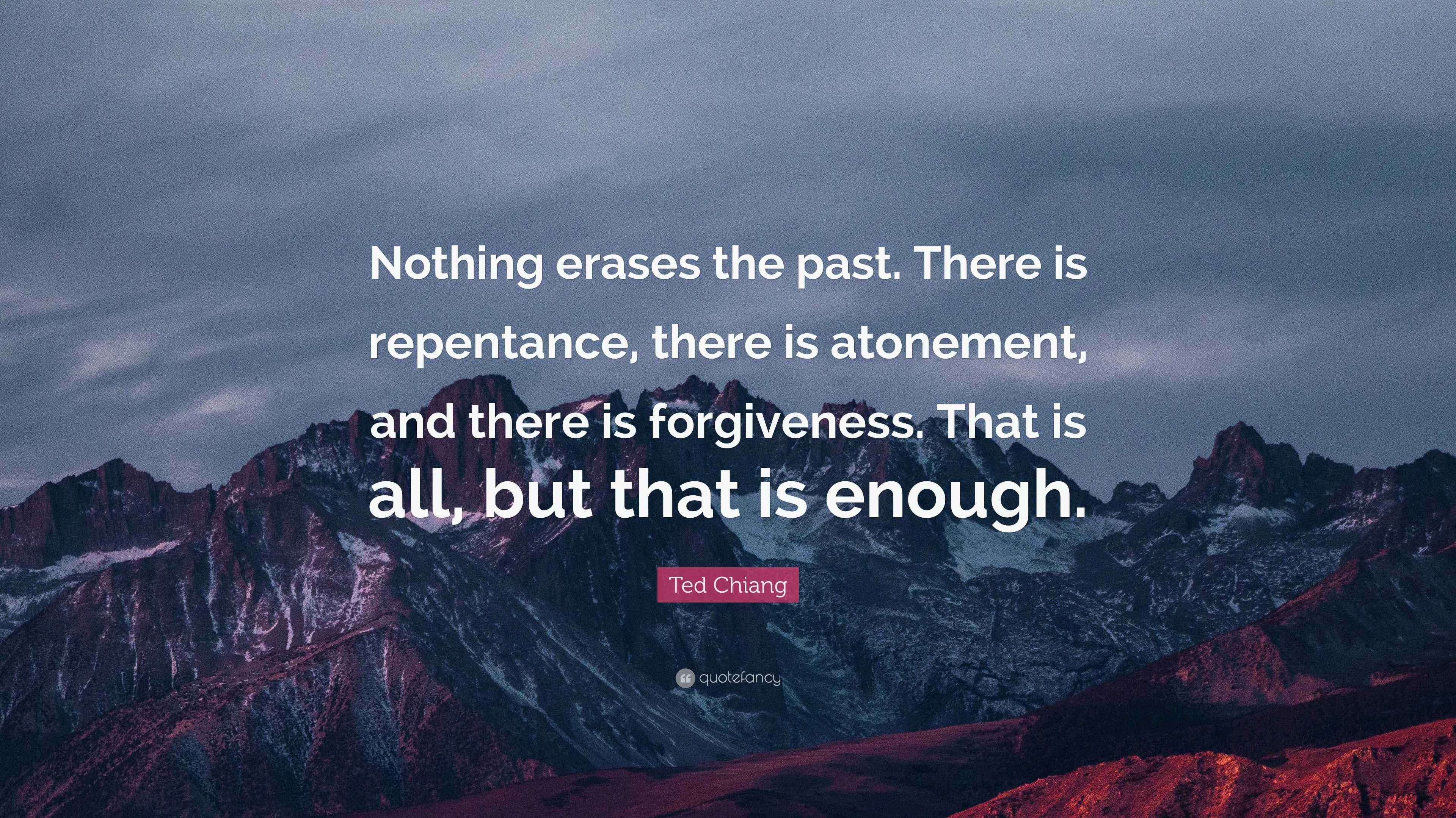 Ted Chiang Quote: “Nothing erases the past. There is repentance, there ...
