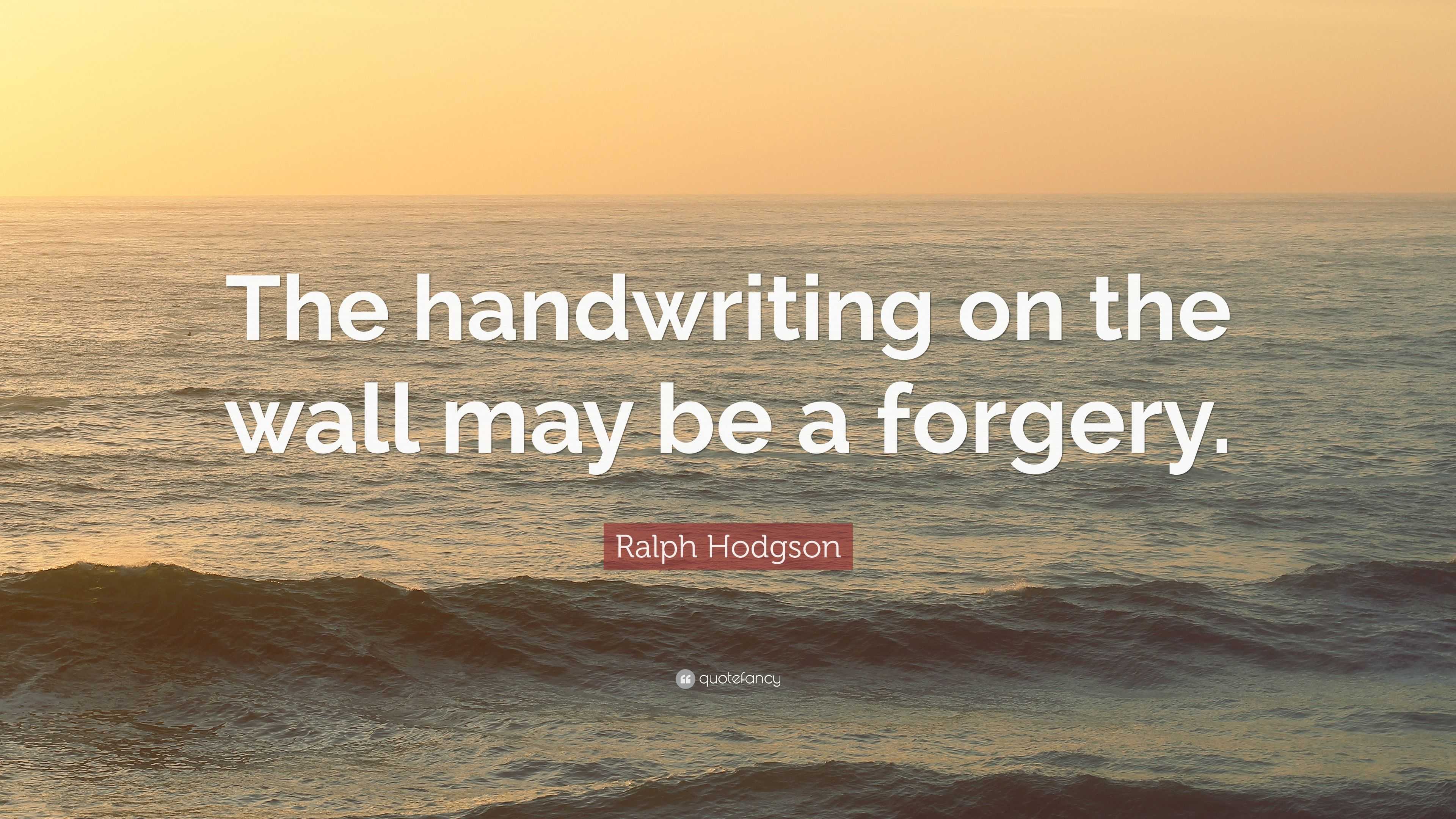 Ralph Hodgson Quote: “The handwriting on the wall may be a forgery.”