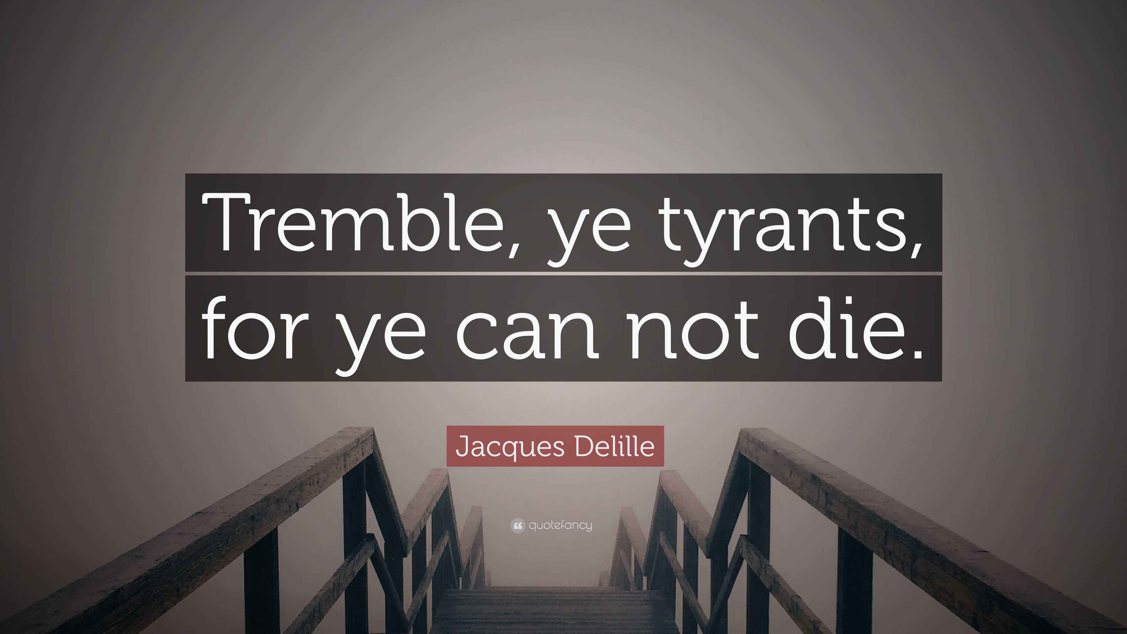 Jacques Delille Quote: “Tremble, ye tyrants, for ye can not die.”