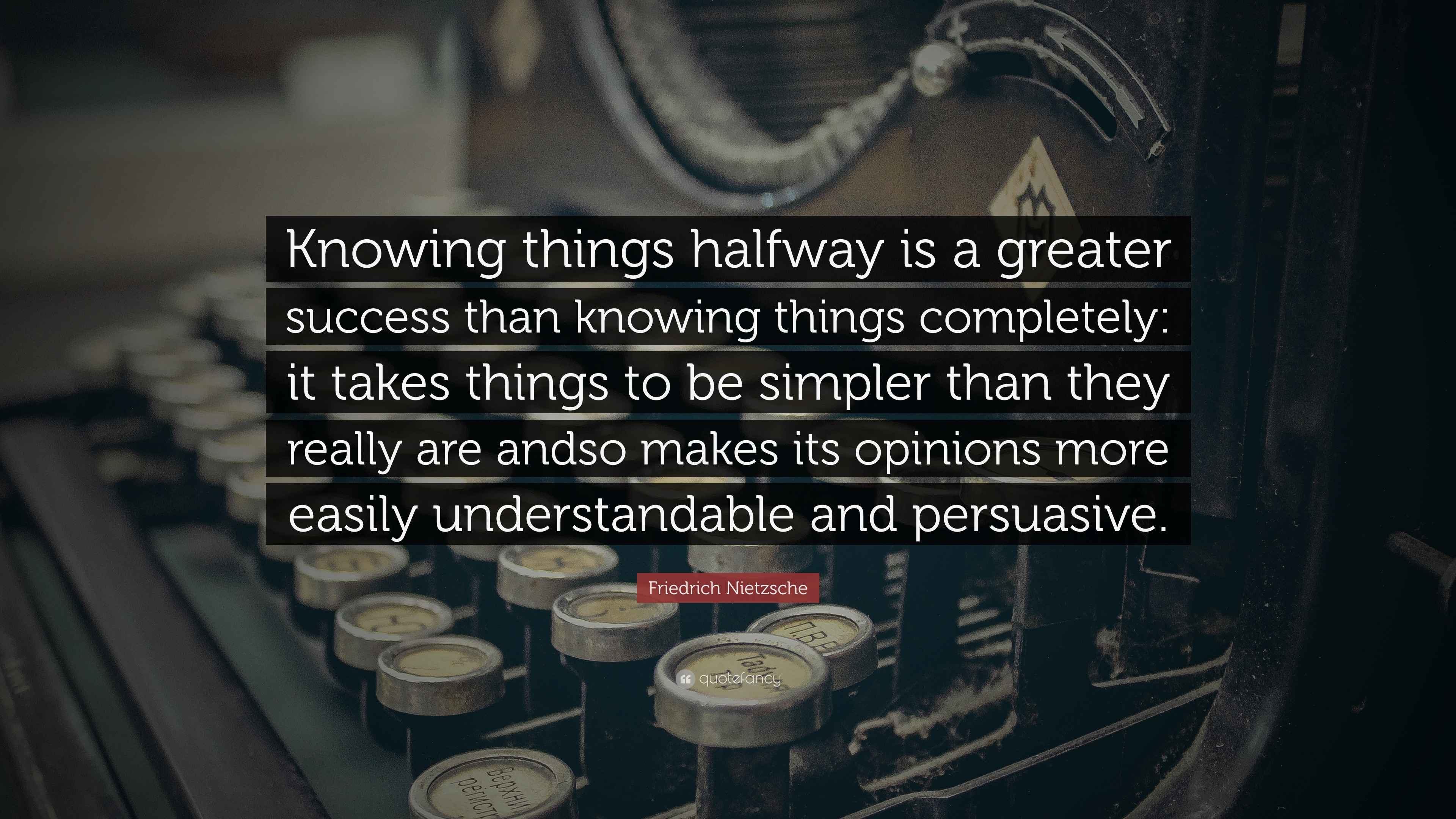 Friedrich Nietzsche Quote: “Knowing things halfway is a greater success ...