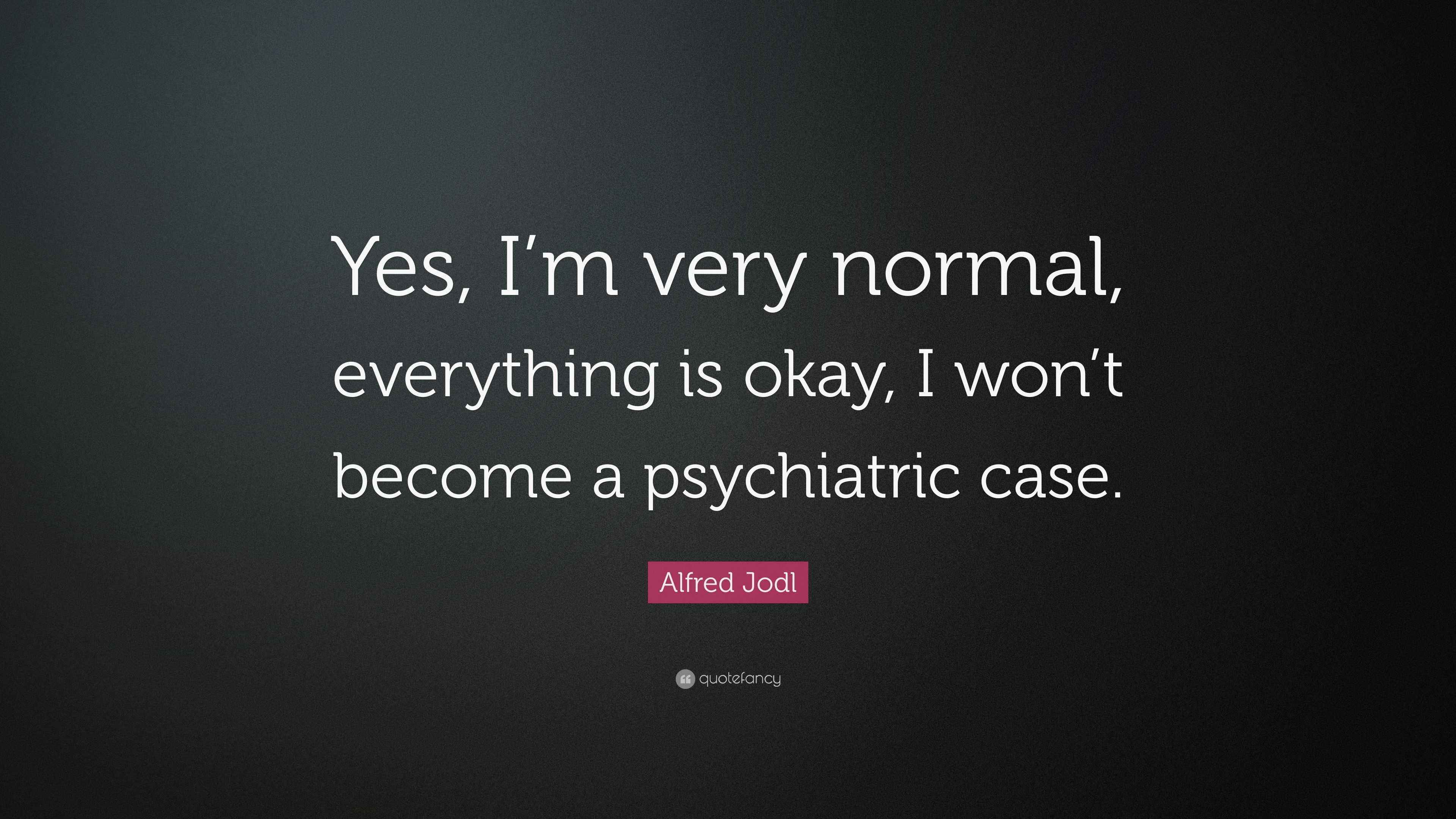 Alfred Jodl Quote: “Yes, I’m very normal, everything is okay, I won’t ...