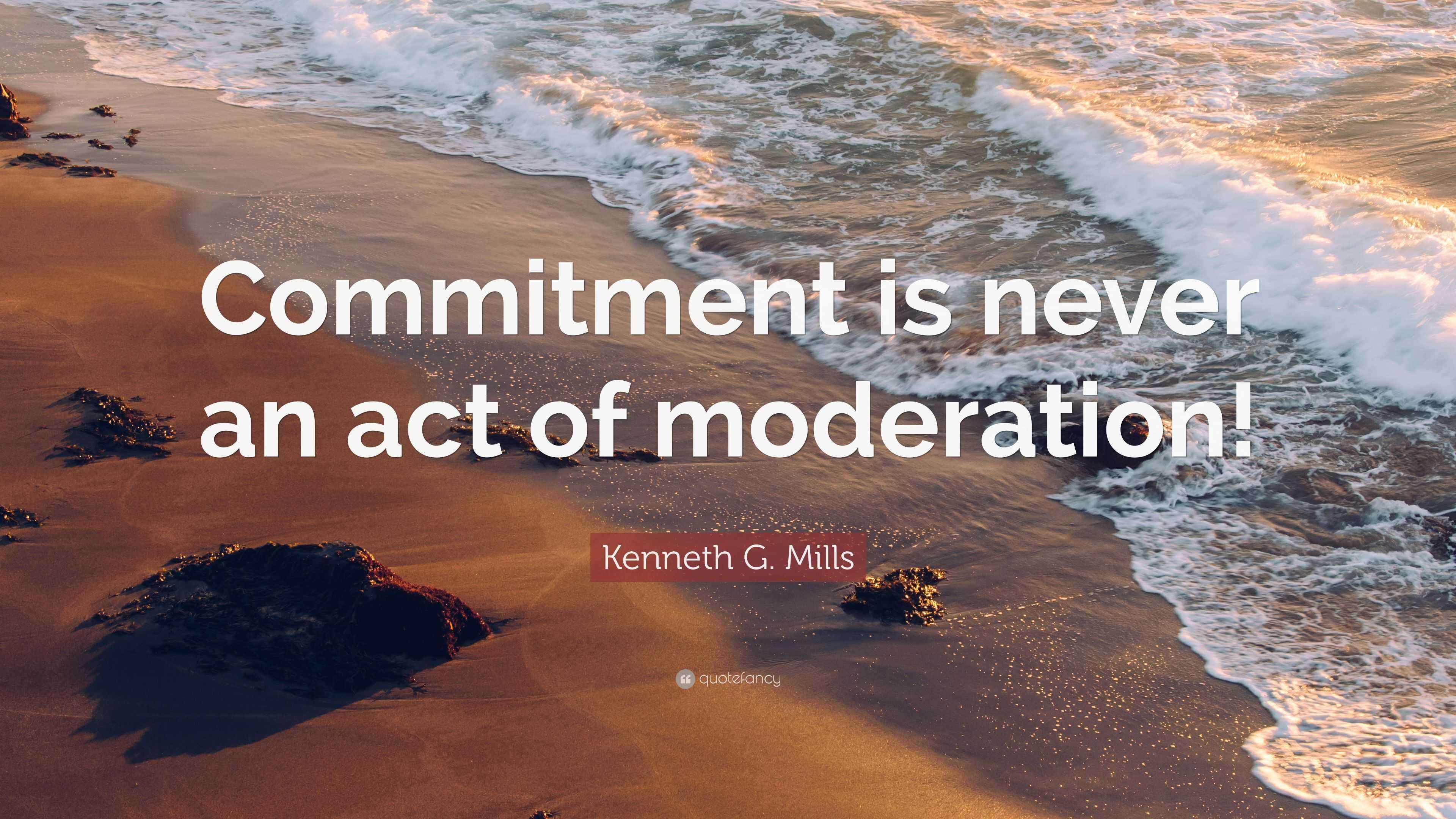Kenneth G. Mills Quote: “Commitment is never an act of moderation!”