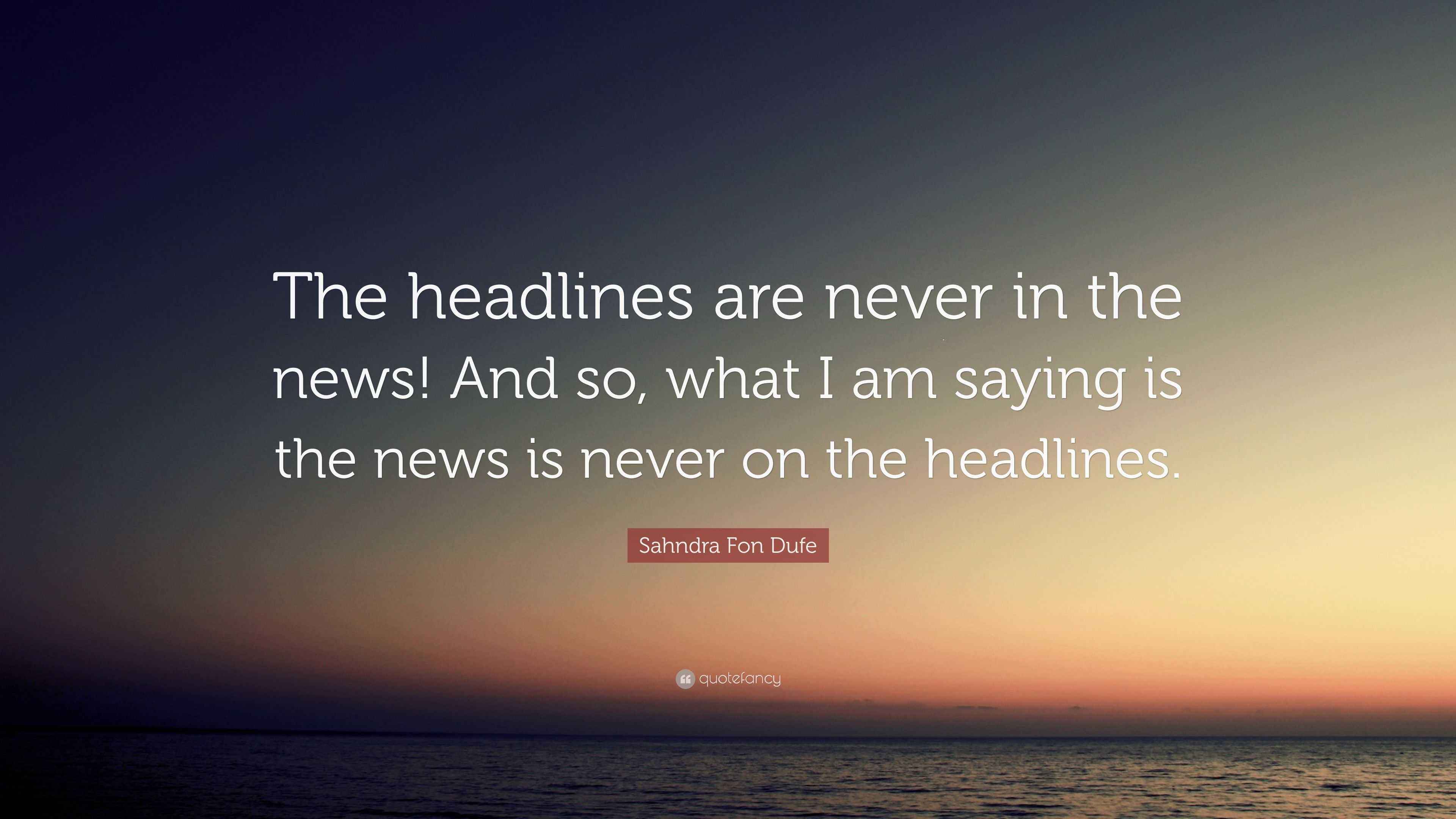 Sahndra Fon Dufe Quote: “The headlines are never in the news! And so ...