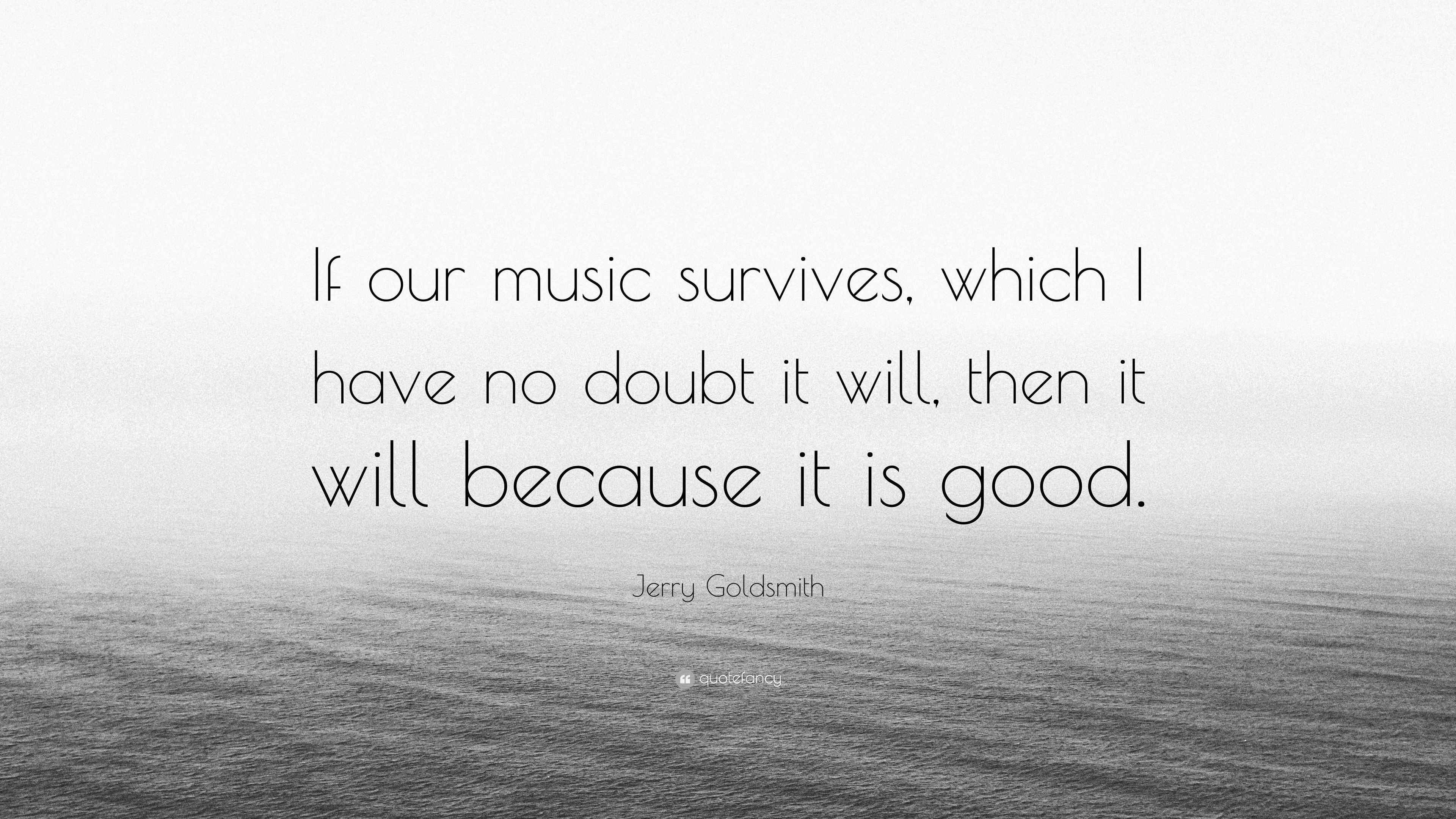 Jerry Goldsmith Quote: “If our music survives, which I have no doubt it ...