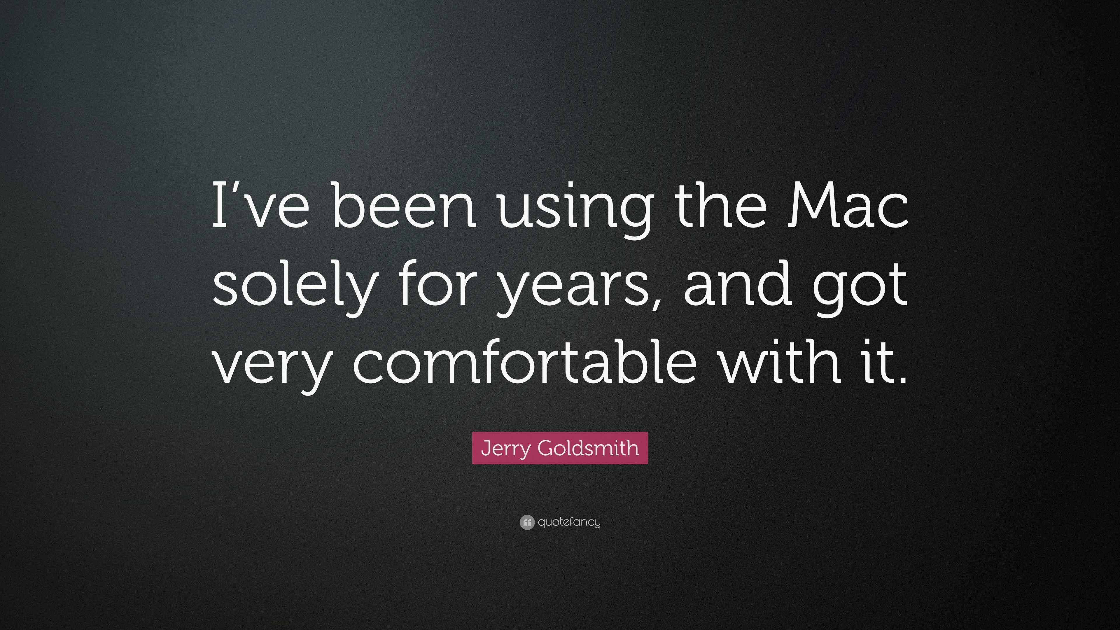 Jerry Goldsmith Quote: “I’ve been using the Mac solely for years, and ...