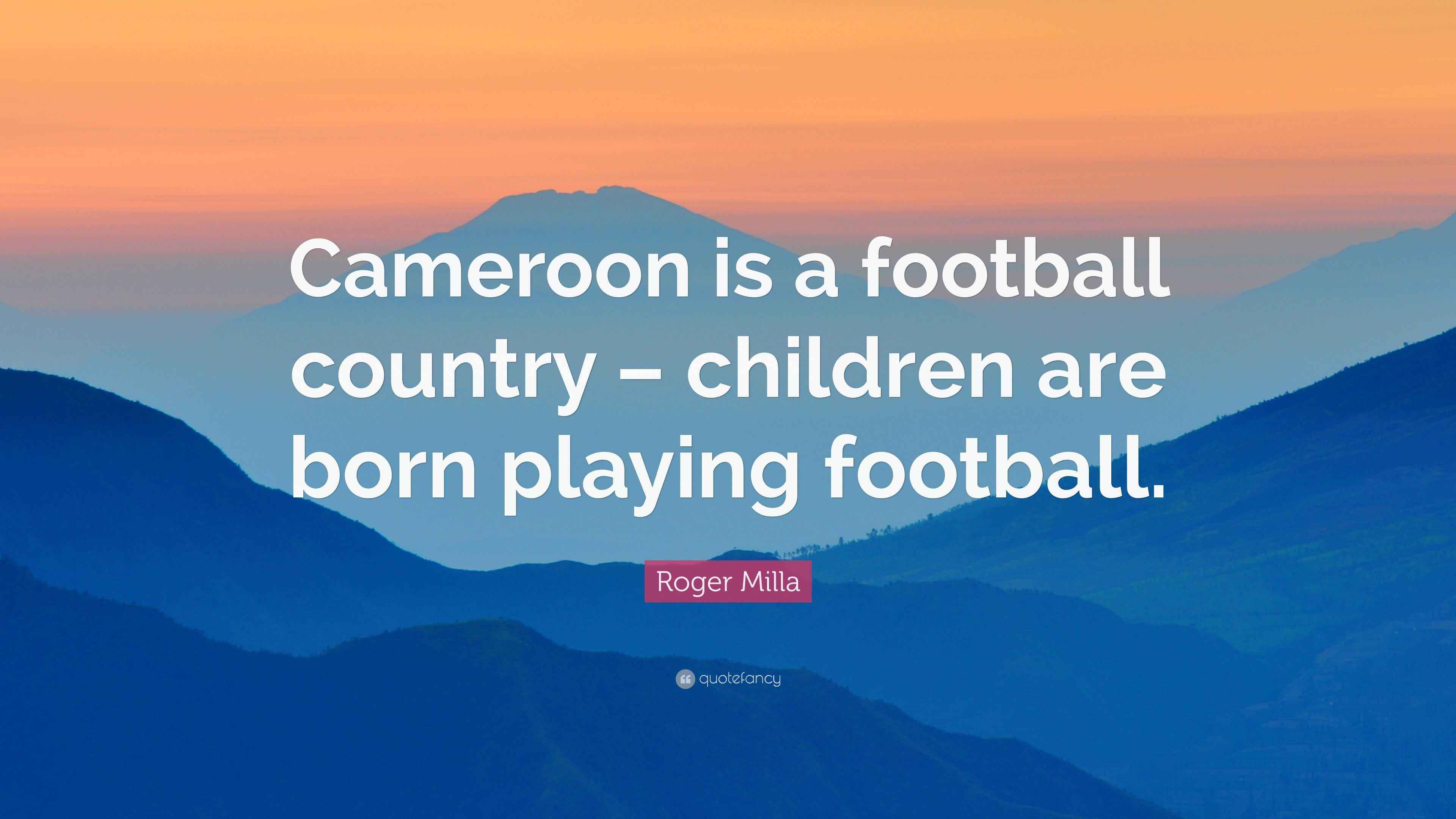 Roger Milla Quote: “Cameroon is a football country – children are born ...