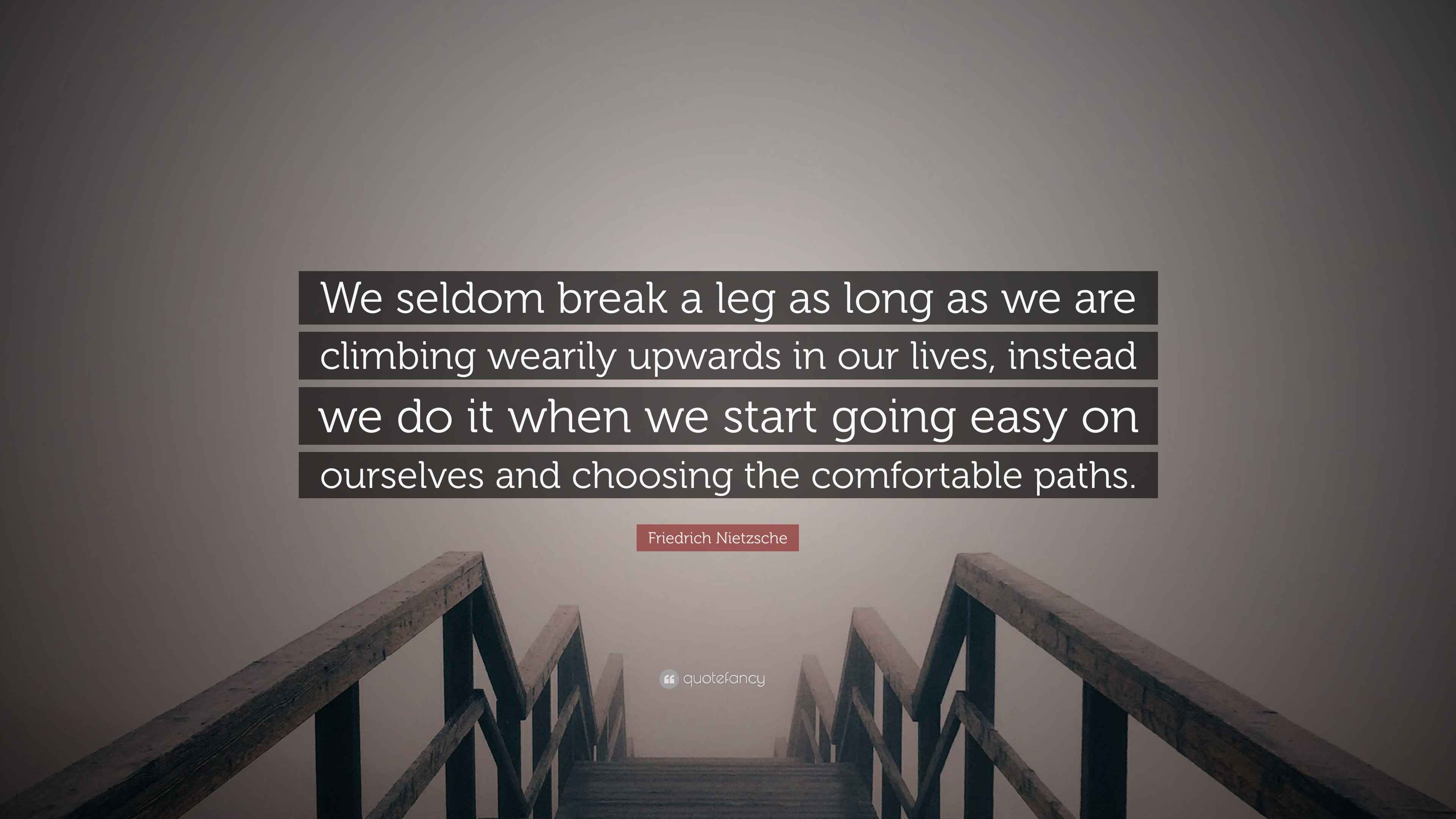 Friedrich Nietzsche Quote: “We seldom break a leg as long as we are ...