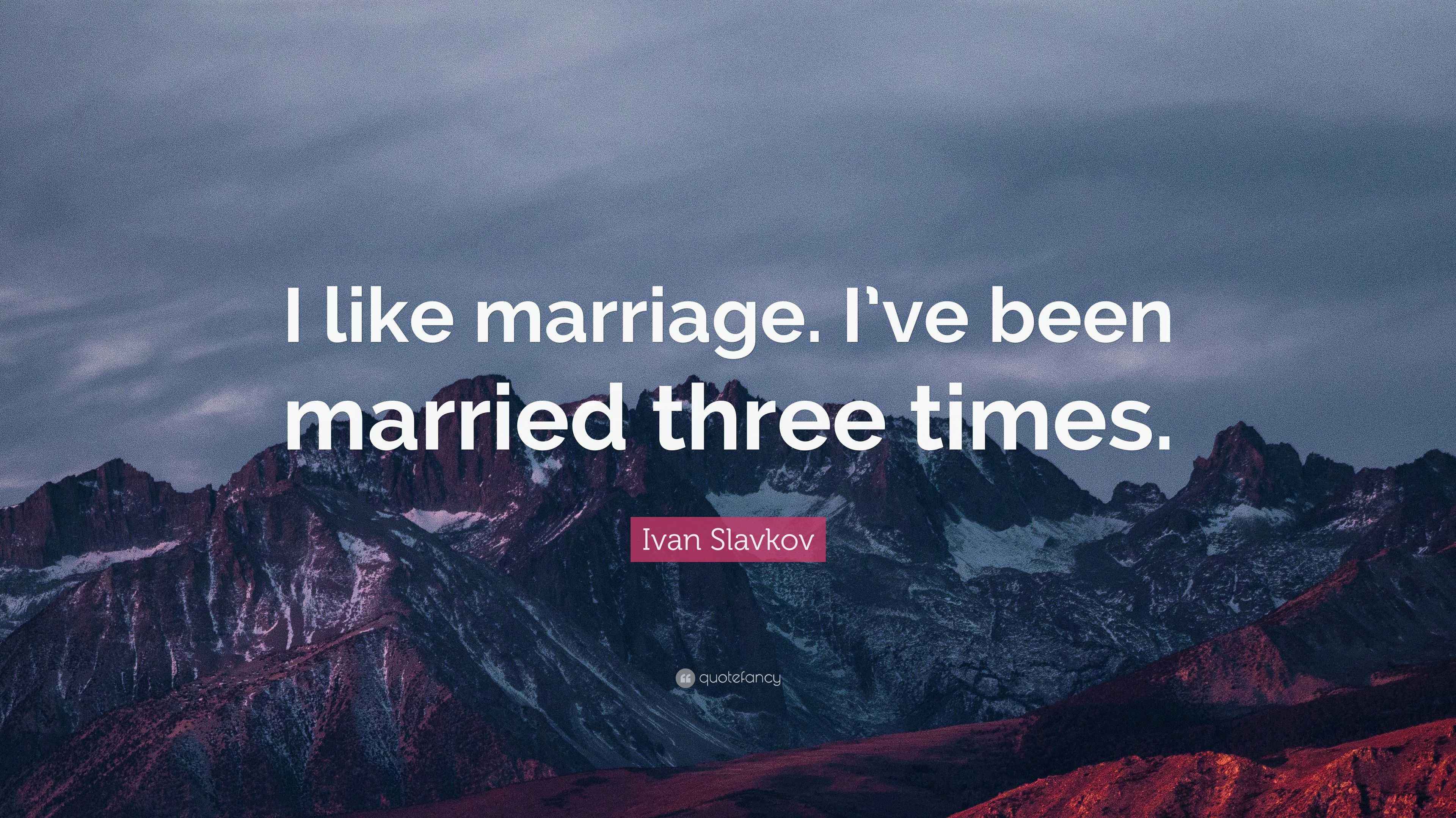 Ivan Slavkov Quote: “I like marriage. I’ve been married three times.”