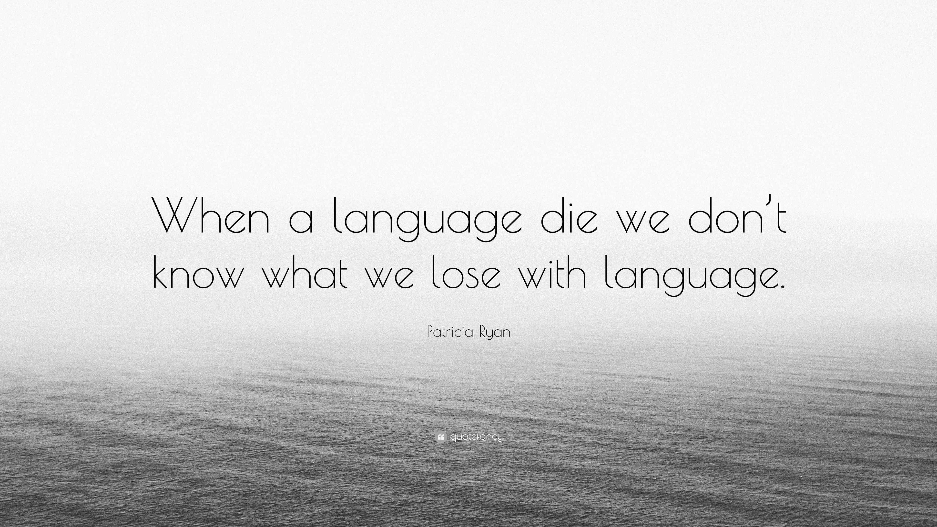 Patricia Ryan Quote: “When a language die we don’t know what we lose ...