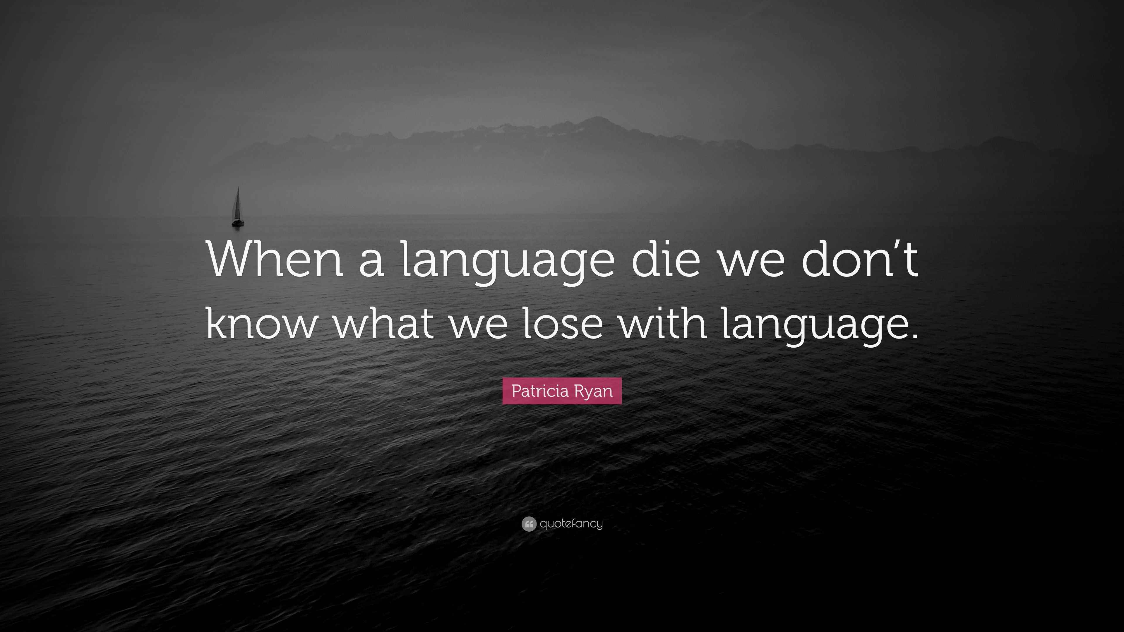 Patricia Ryan Quote: “When a language die we don’t know what we lose ...