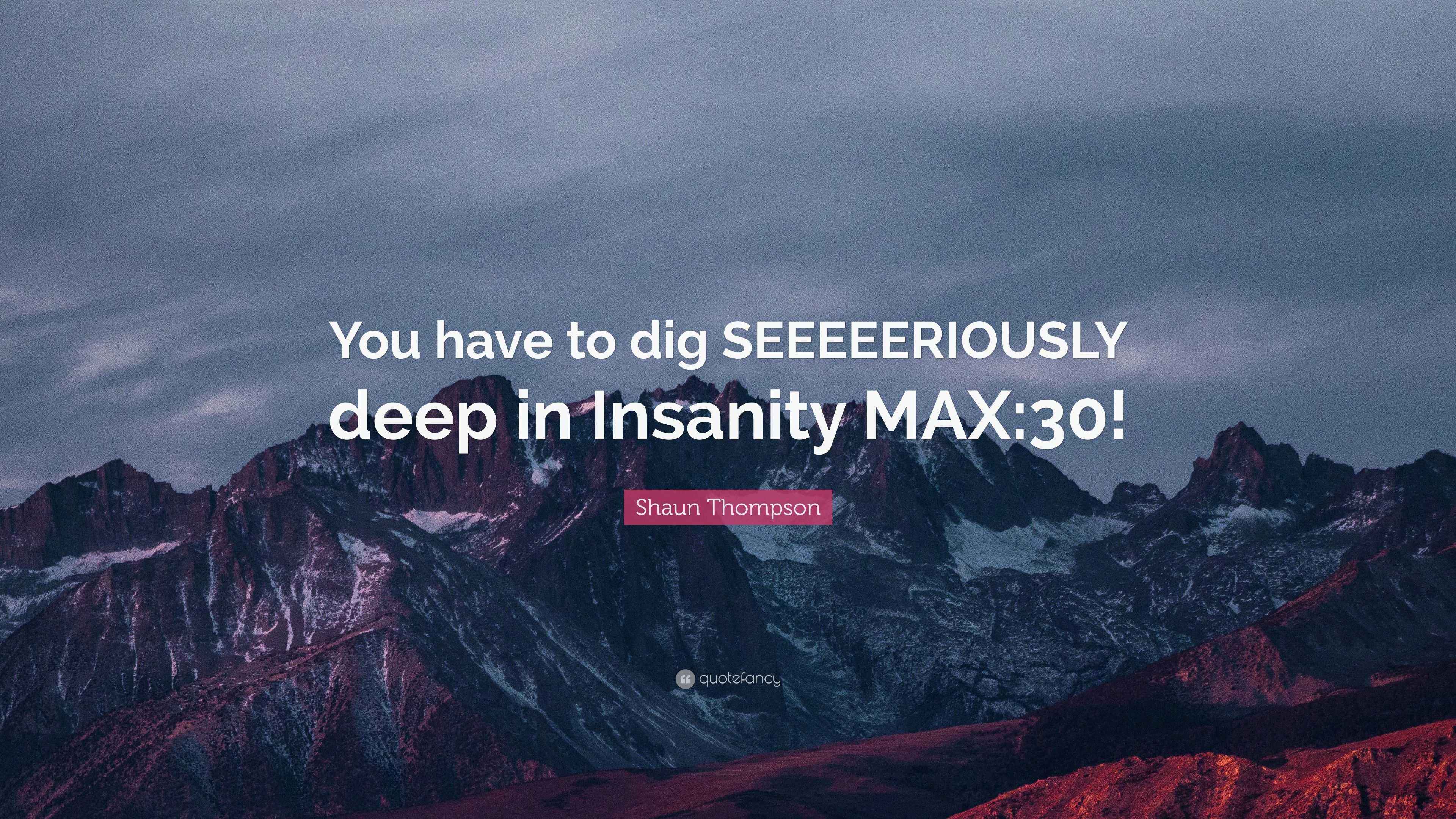 Shaun Thompson Quote: “You have to dig SEEEEERIOUSLY deep in Insanity ...