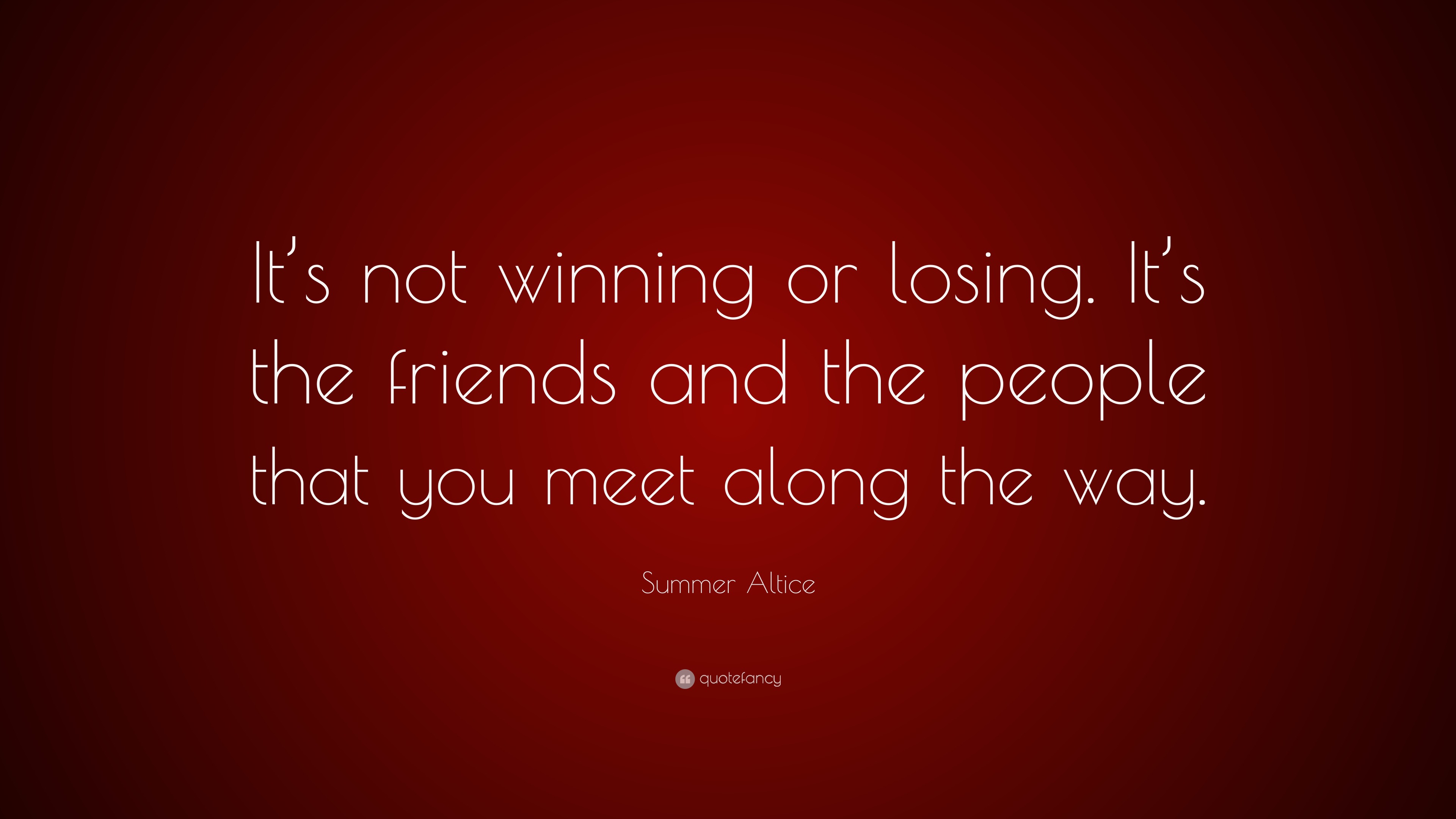 Summer Altice Quote: “It’s not winning or losing. It’s the friends and ...