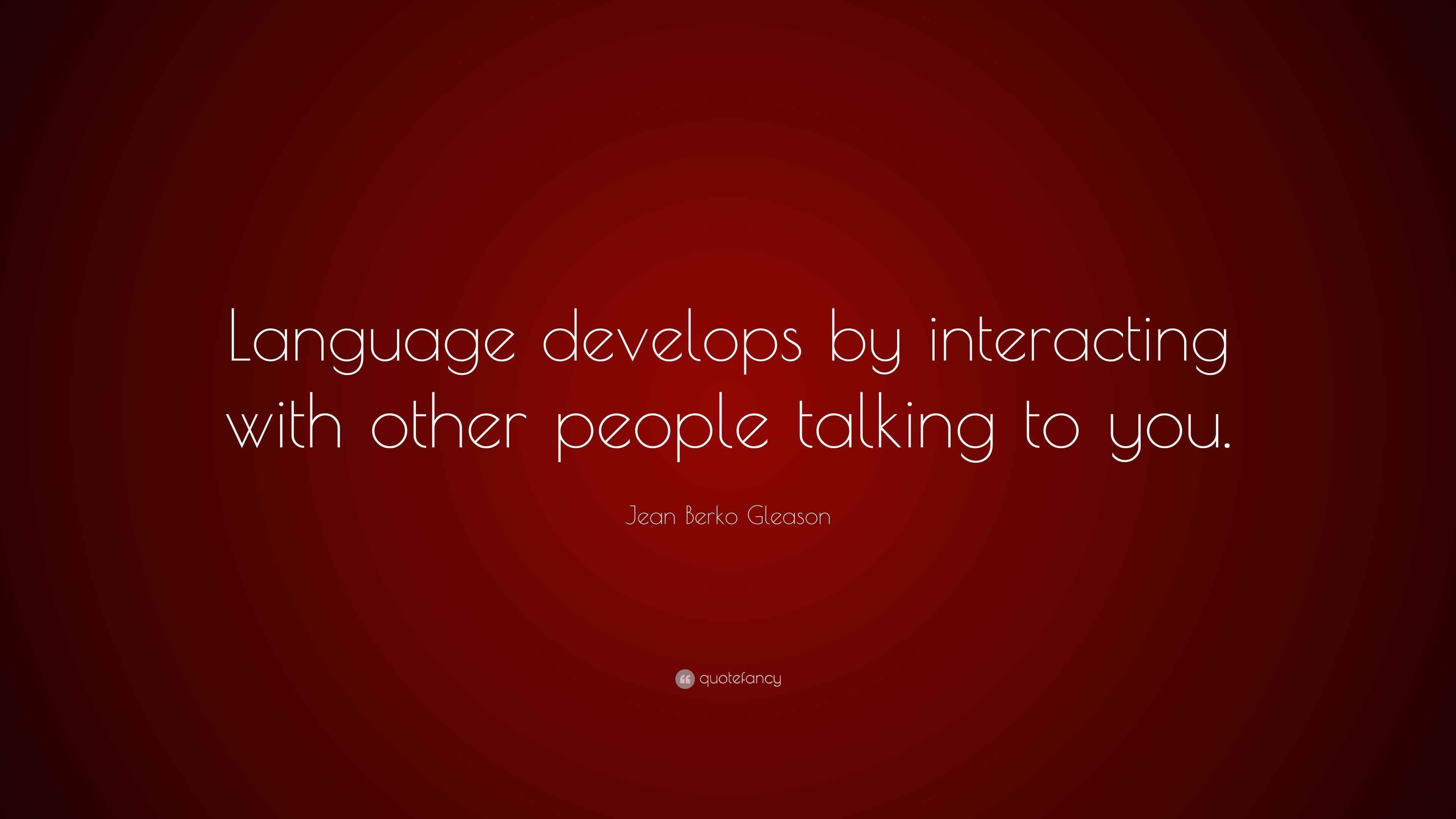 Jean Berko Gleason Quote: “Language develops by interacting with other ...
