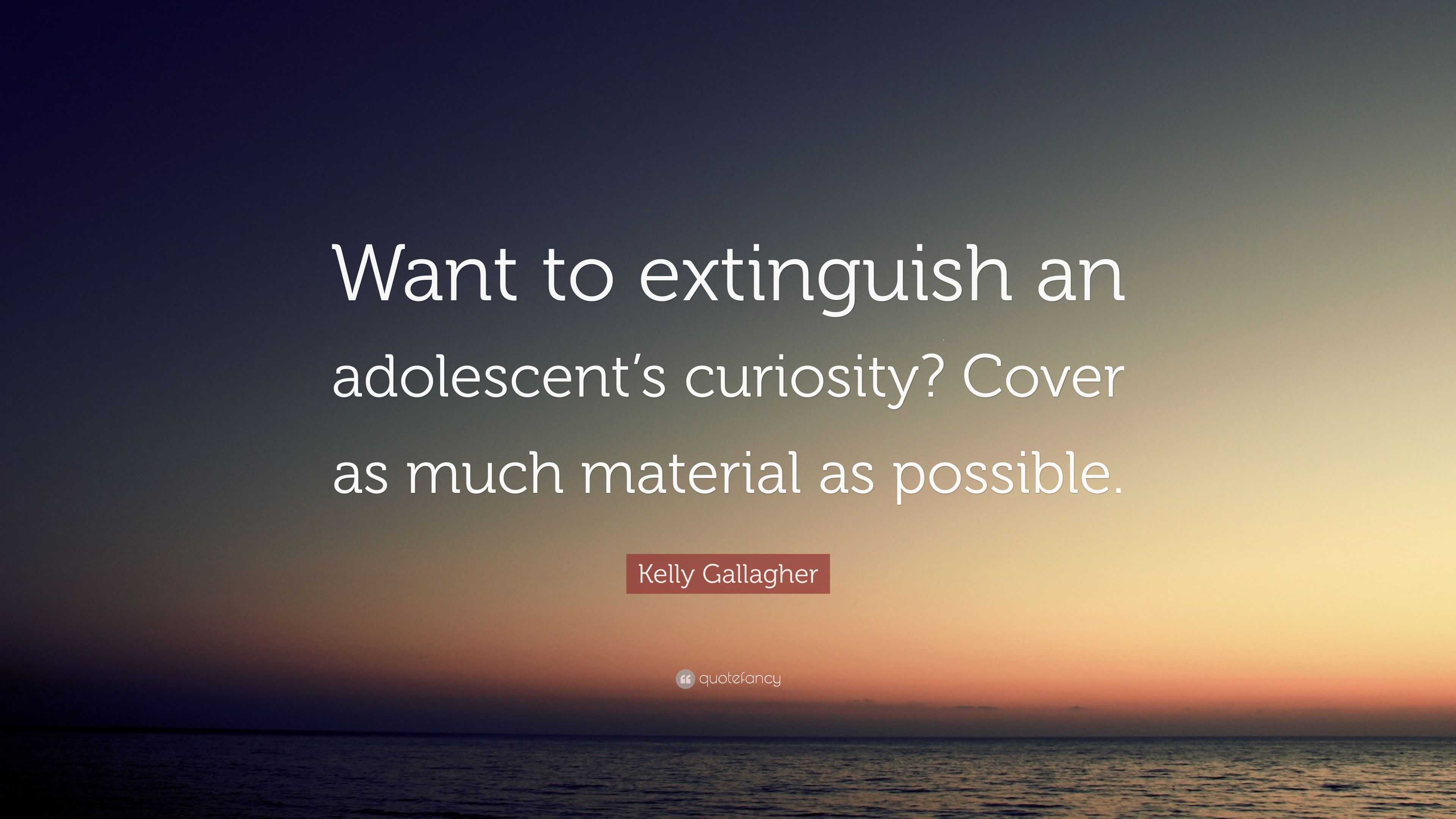 Kelly Gallagher Quote: “Want to extinguish an adolescent’s curiosity ...