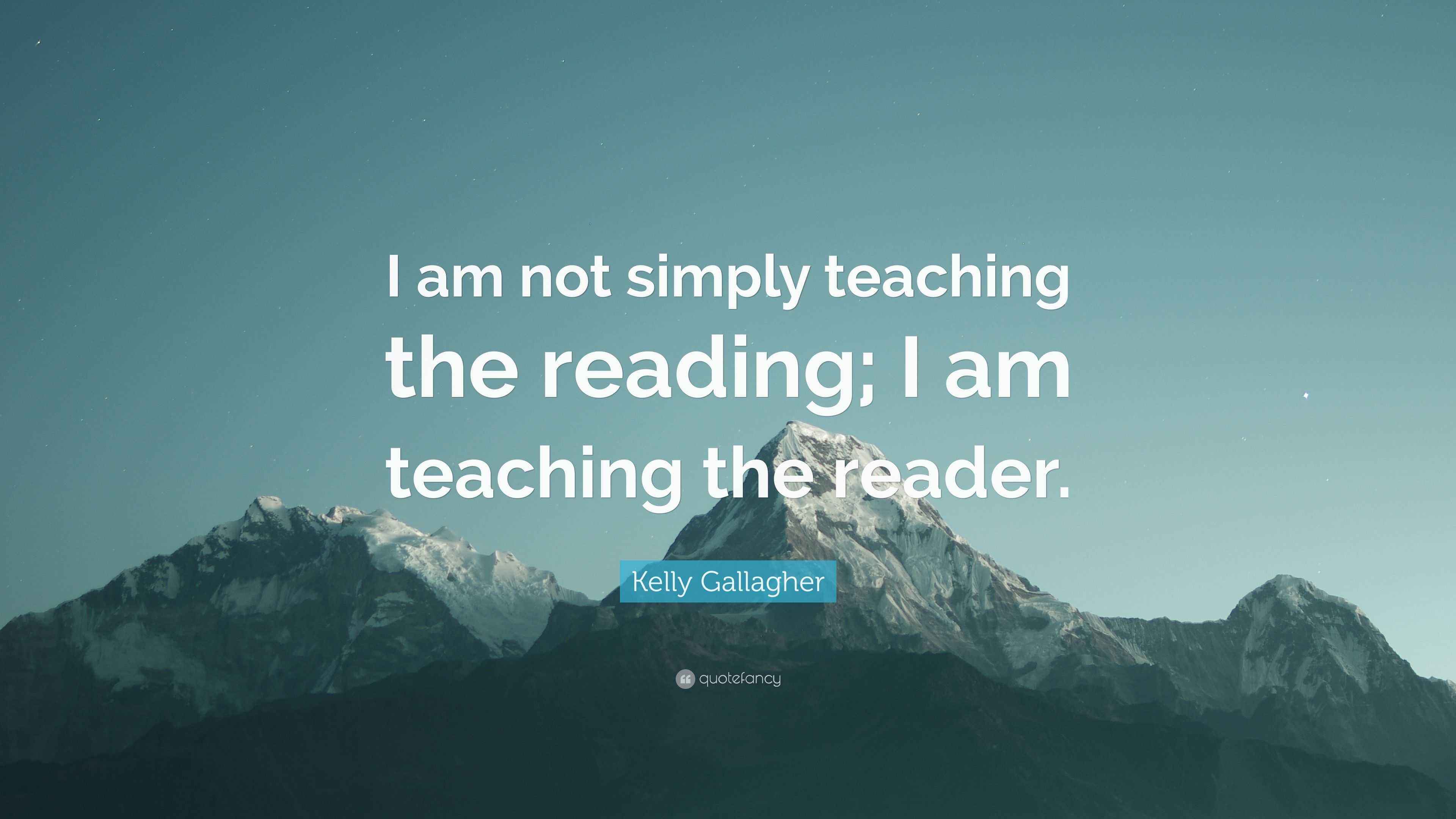 Kelly Gallagher Quote: “I am not simply teaching the reading; I am ...