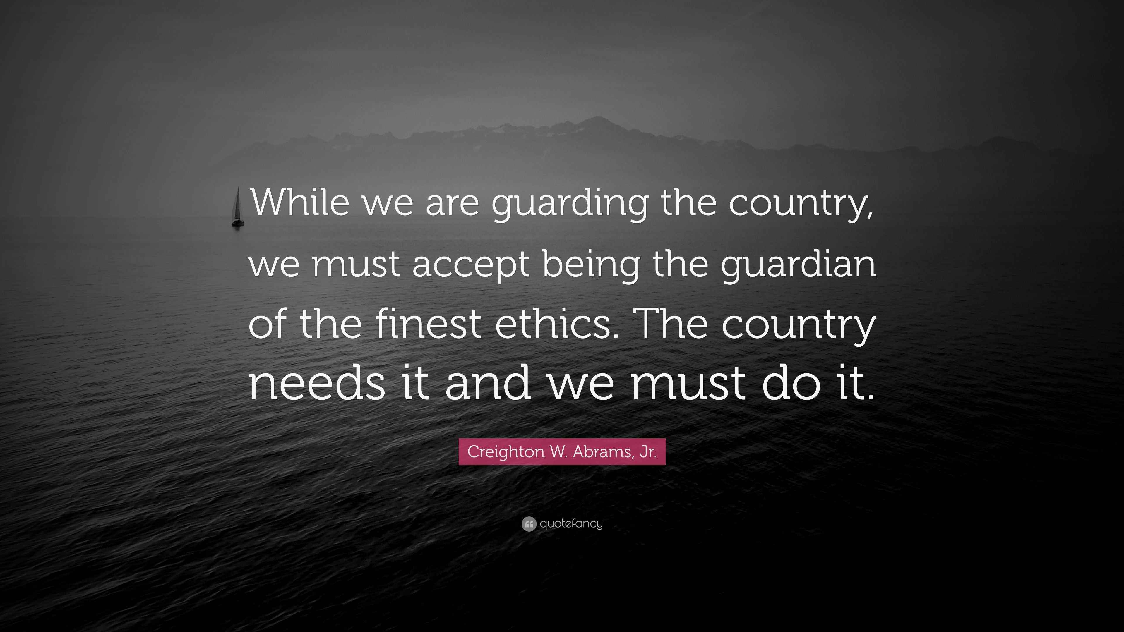 Creighton W. Abrams, Jr. Quote: “While we are guarding the country, we ...
