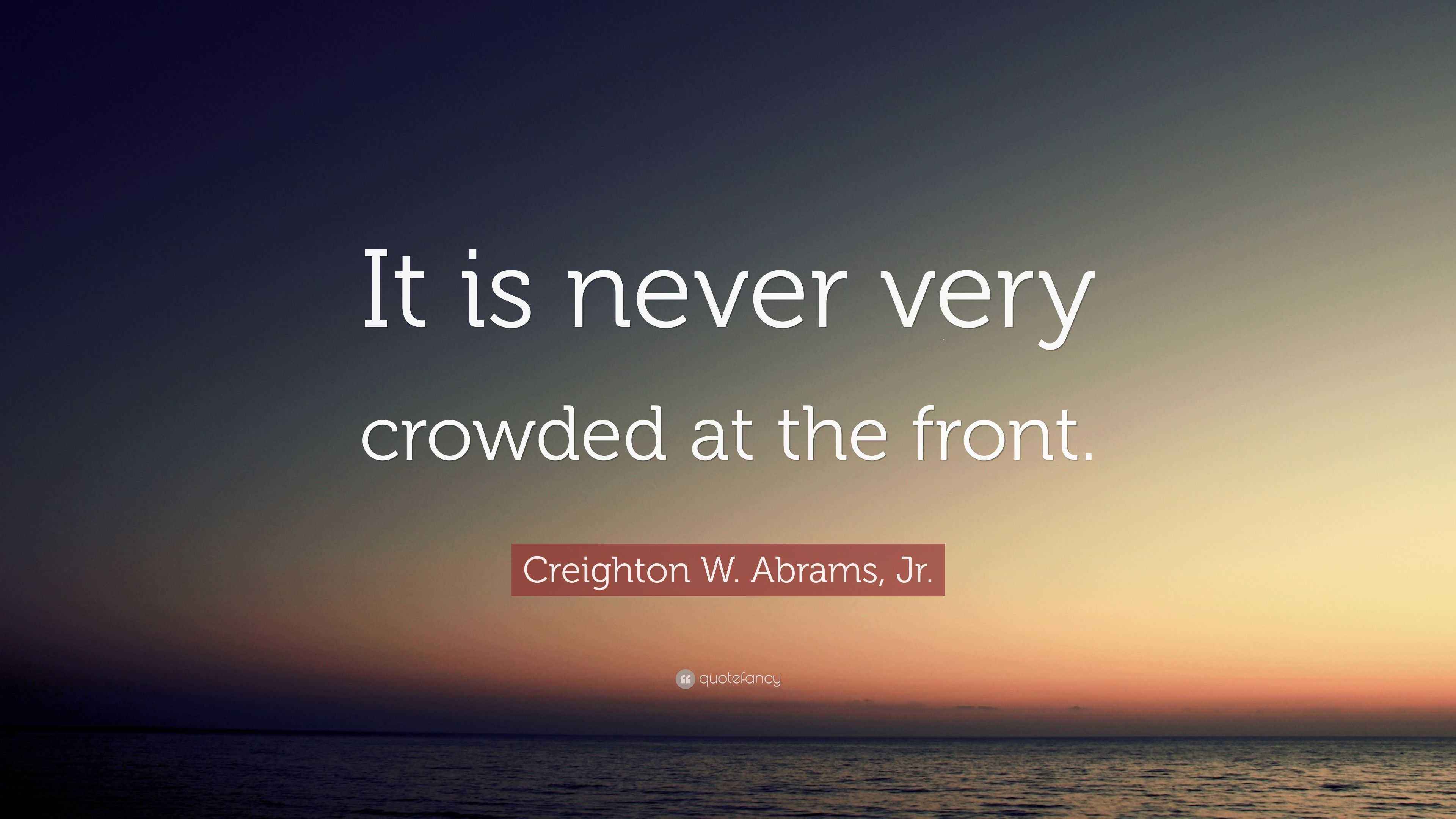 Creighton W. Abrams, Jr. Quote: “It is never very crowded at the front.”
