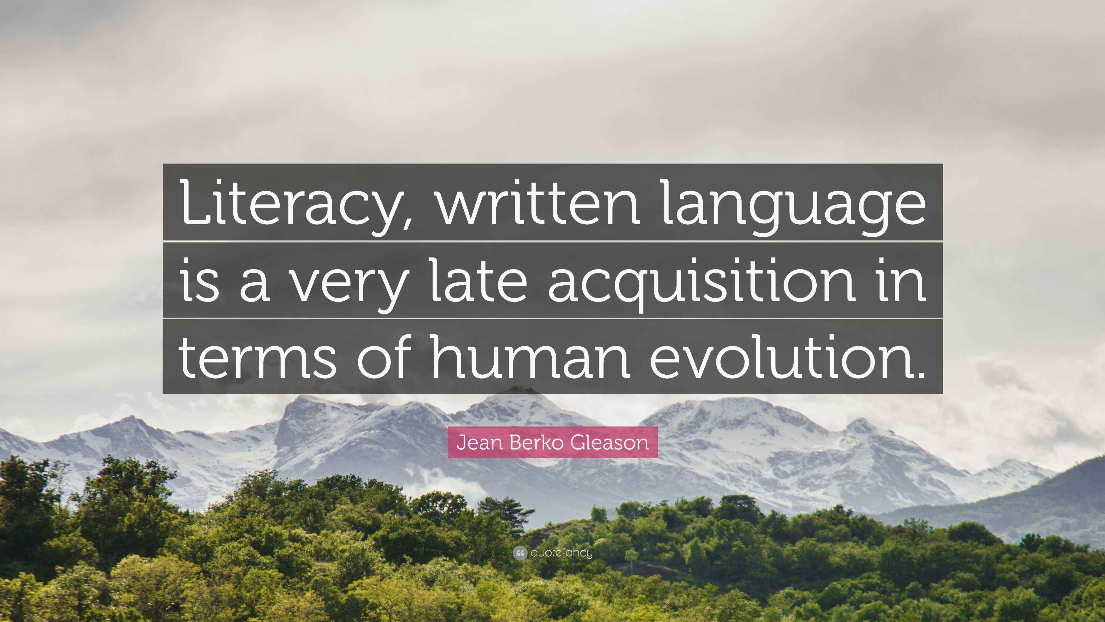 Jean Berko Gleason Quote: “Literacy, written language is a very late ...