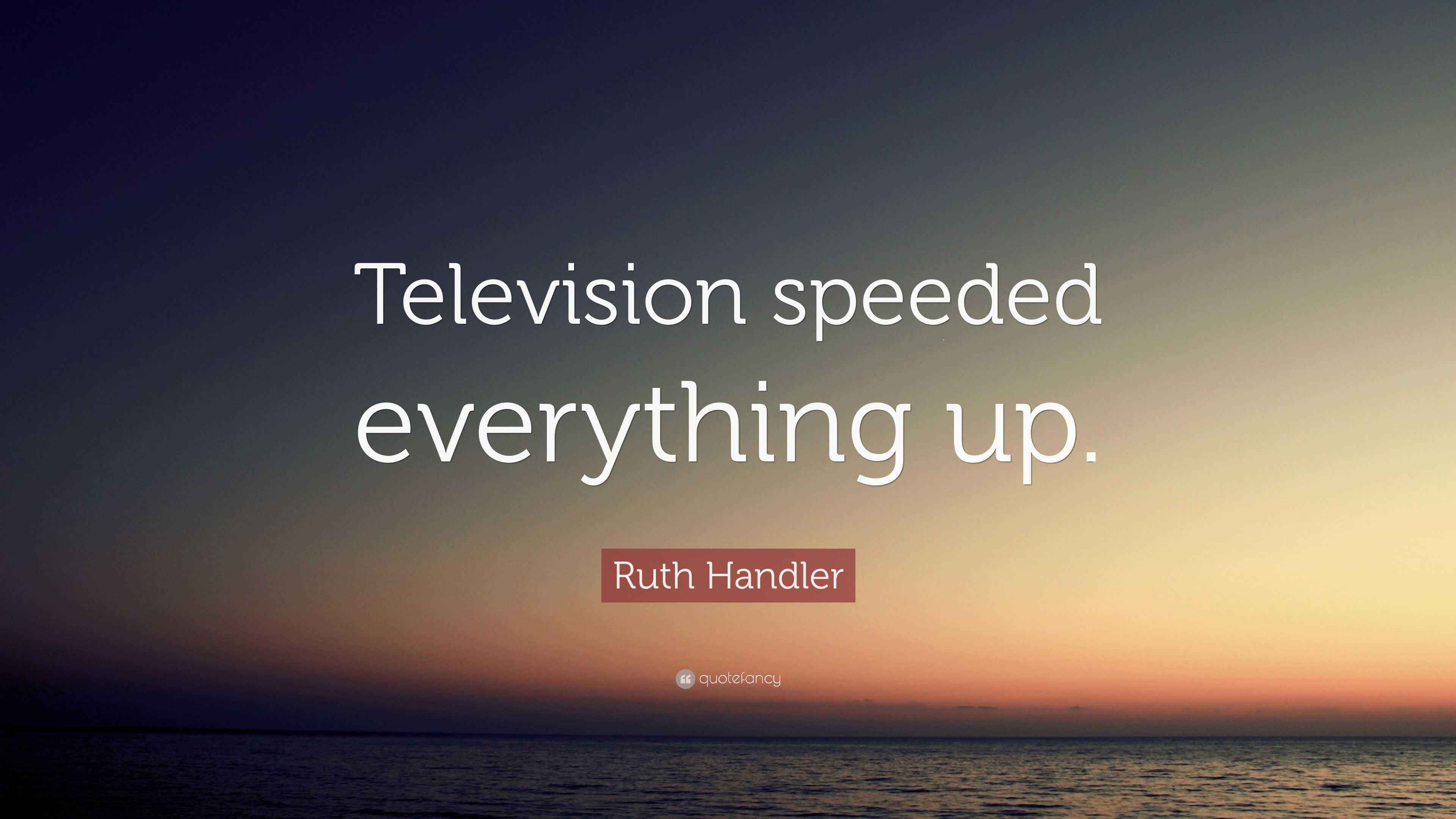 Ruth Handler Quote: “Television speeded everything up.”